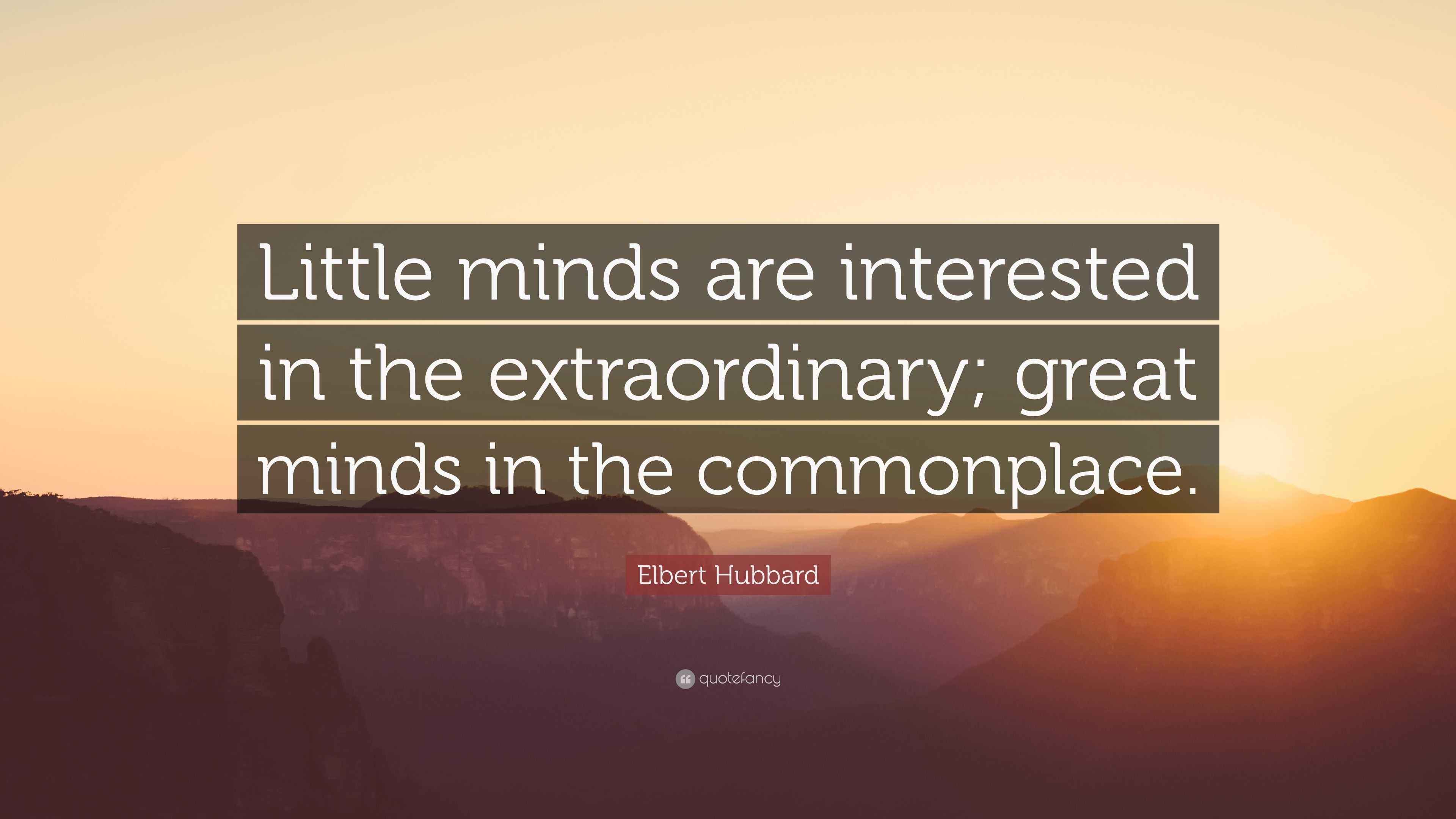 Elbert Hubbard Quote: “Little minds are interested in the extraordinary ...