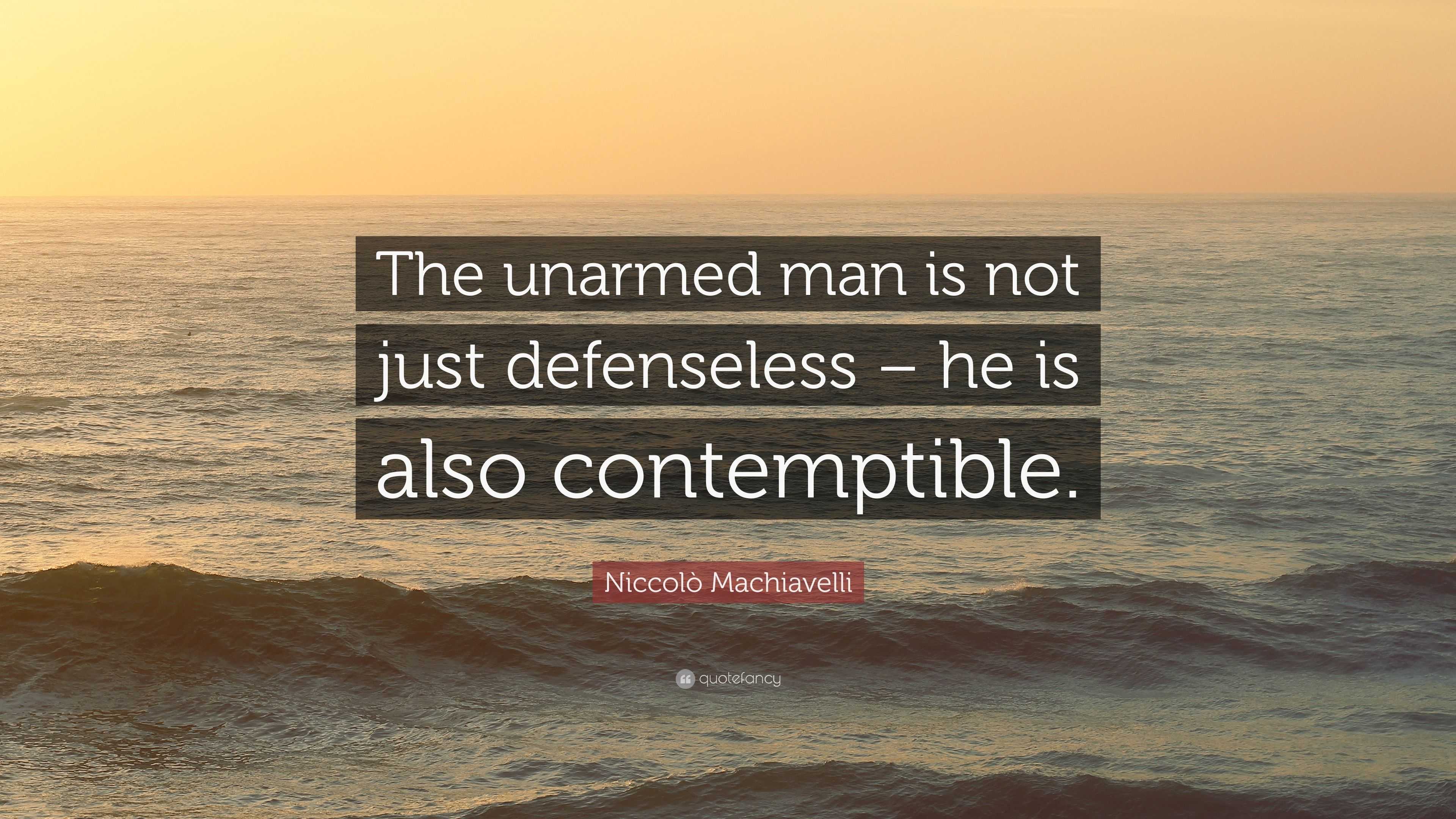 Niccolò Machiavelli Quote: “The unarmed man is not just defenseless ...