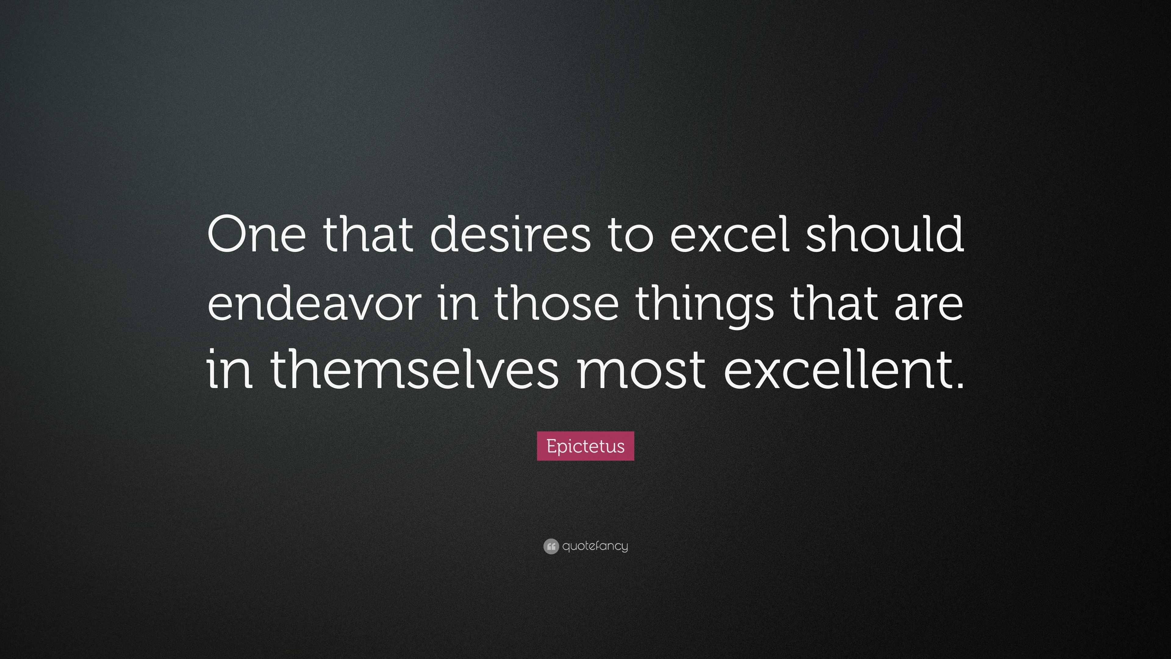 Epictetus Quote: “One that desires to excel should endeavor in those ...