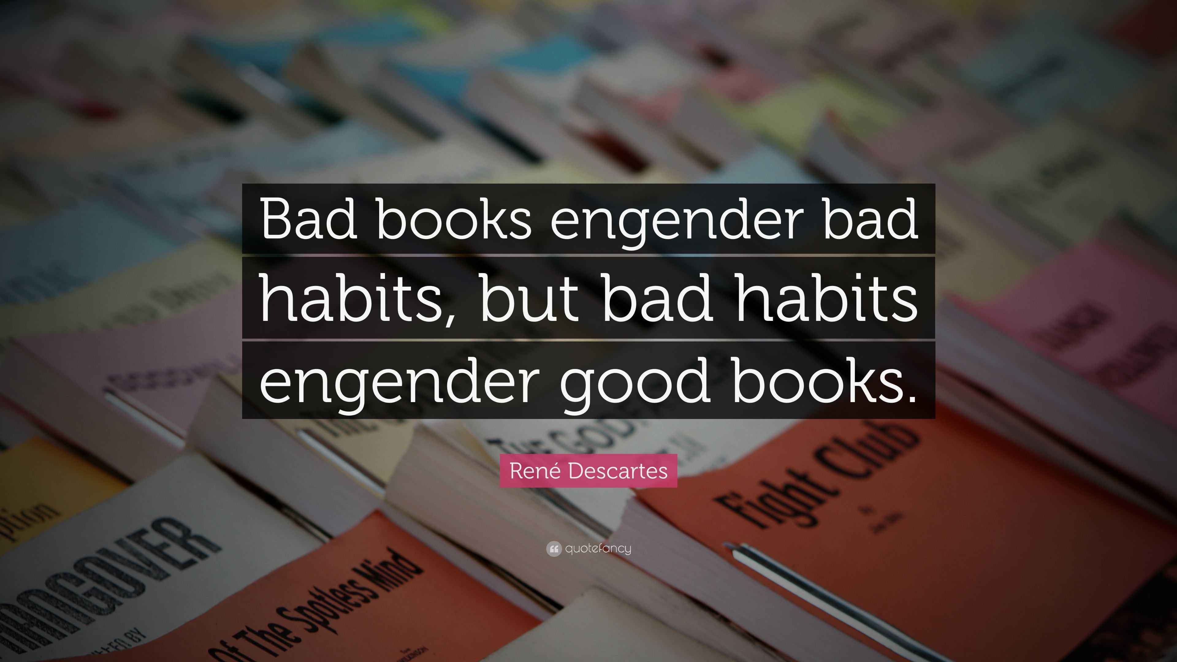 René Descartes Quote: “Bad books engender bad habits, but bad habits ...