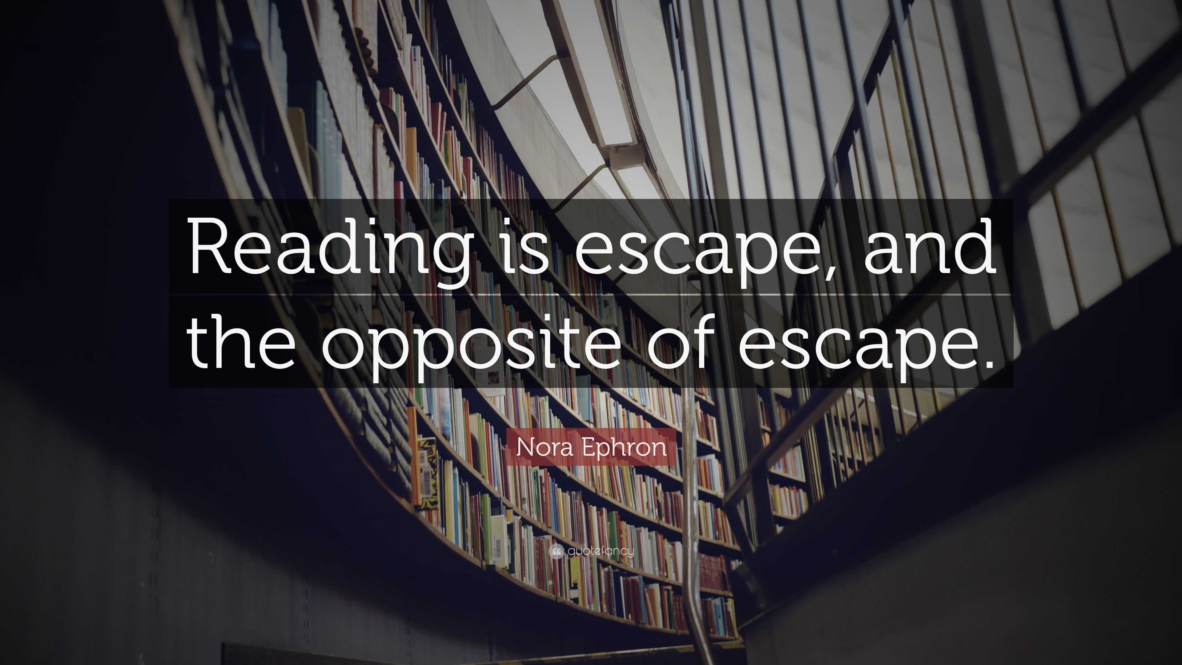Nora Ephron Quote: “Reading is escape, and the opposite of escape.”