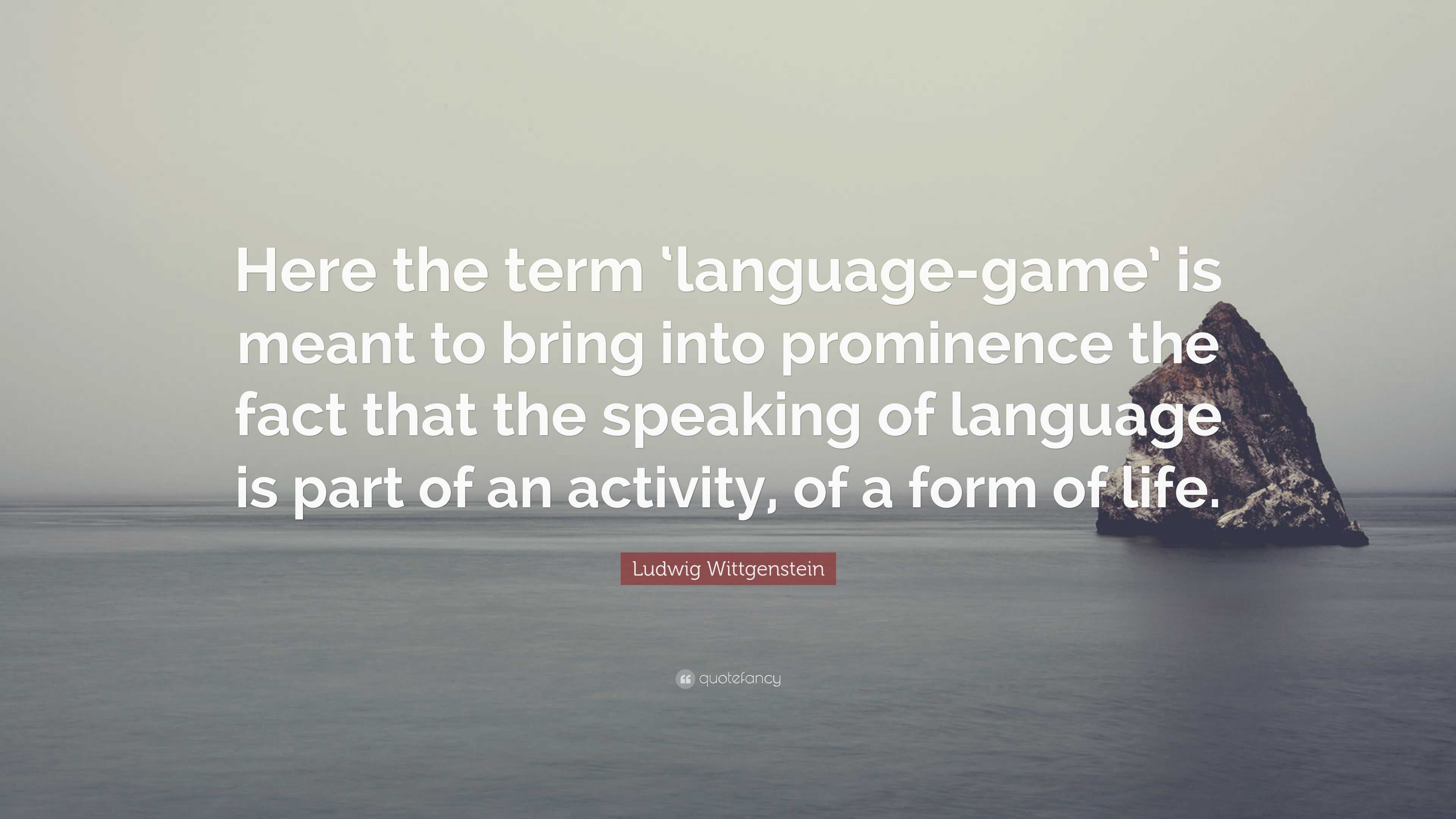 Ludwig Wittgenstein Quote: “Here the term ‘language-game’ is meant to ...