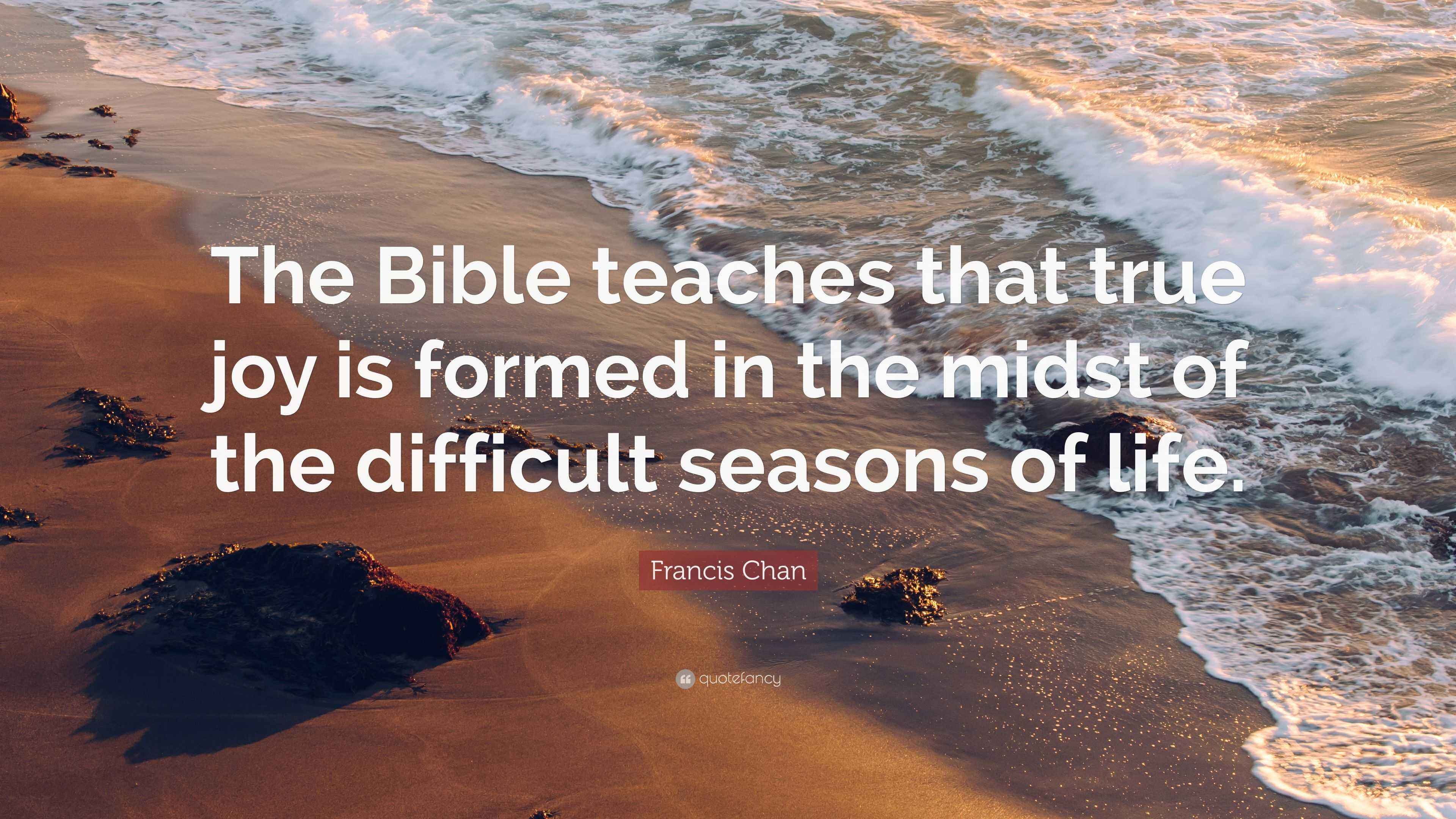 Francis Chan Quote: “The Bible teaches that true joy is formed in the ...