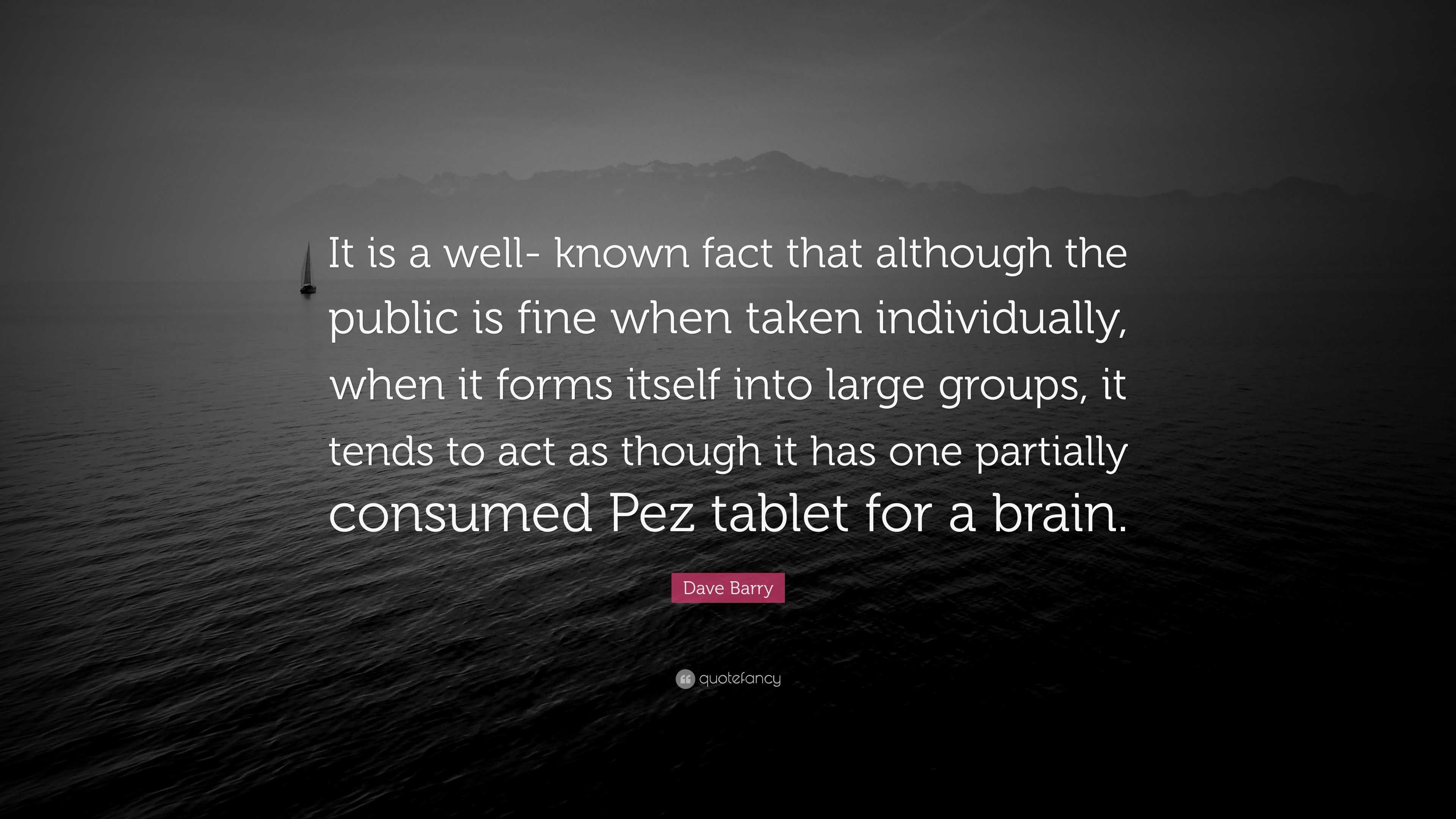 Dave Barry Quote: “It is a well- known fact that although the public is ...