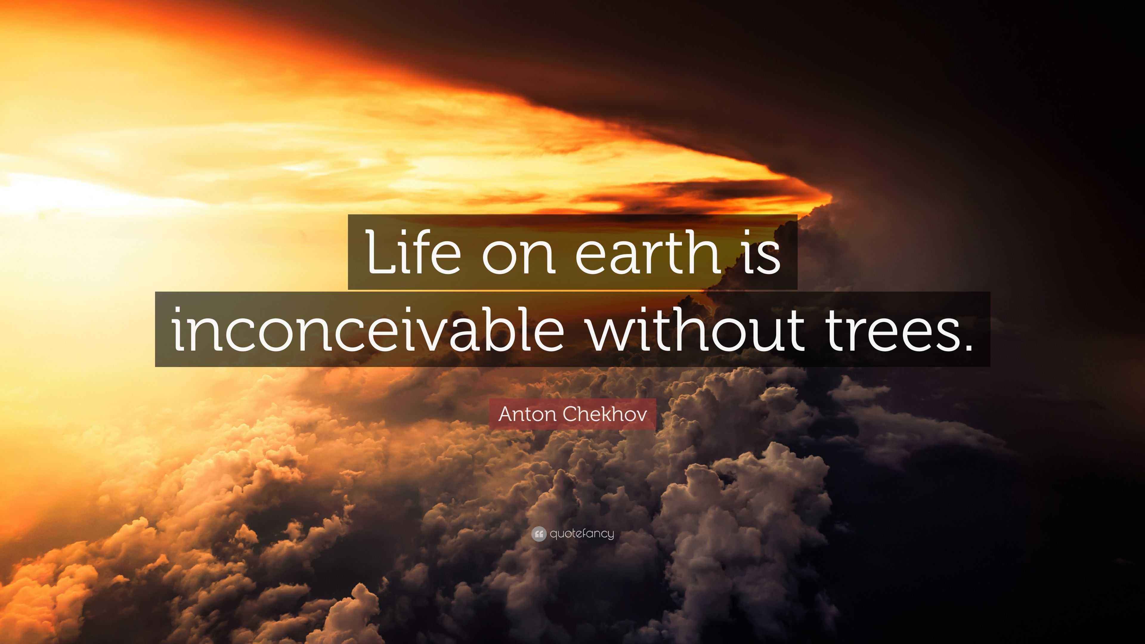 Anton Chekhov Quote: “Life on earth is inconceivable without trees.”