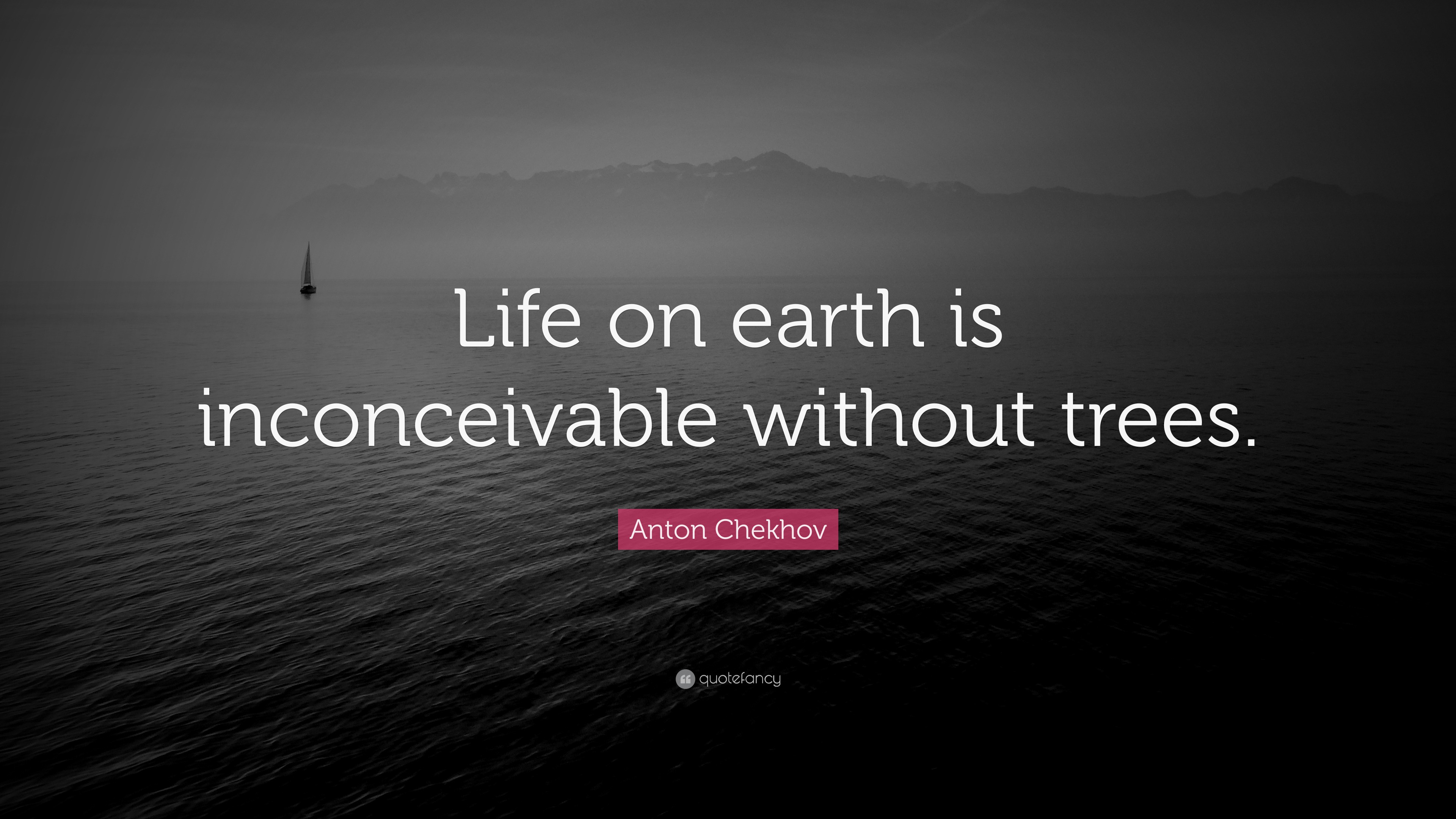 Anton Chekhov Quote: “Life on earth is inconceivable without trees.”