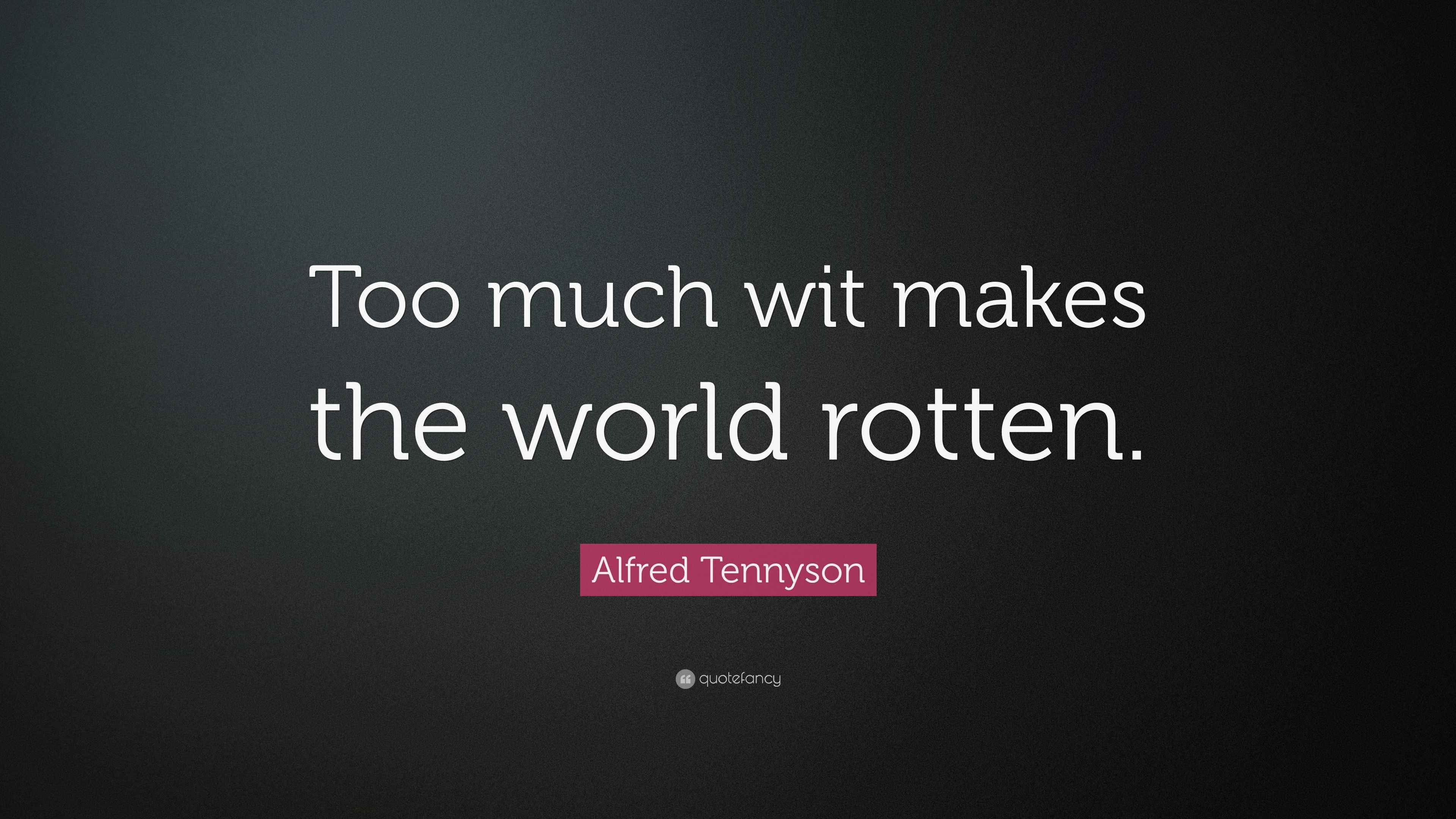 Alfred Tennyson Quote: “Too much wit makes the world rotten.”