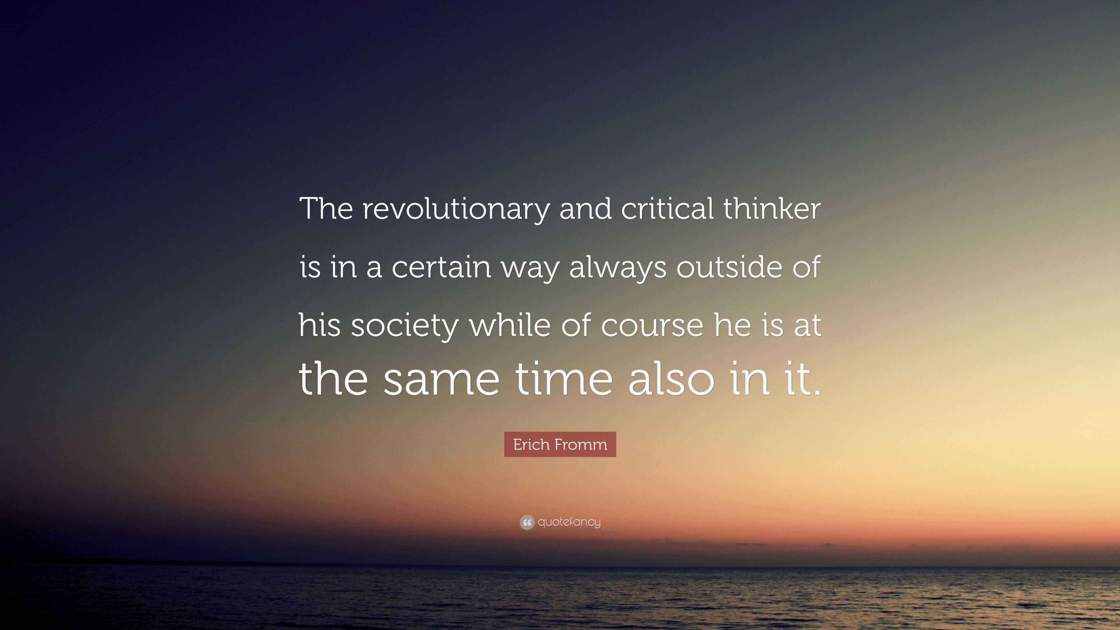 Erich Fromm Quote: “The revolutionary and critical thinker is in a ...