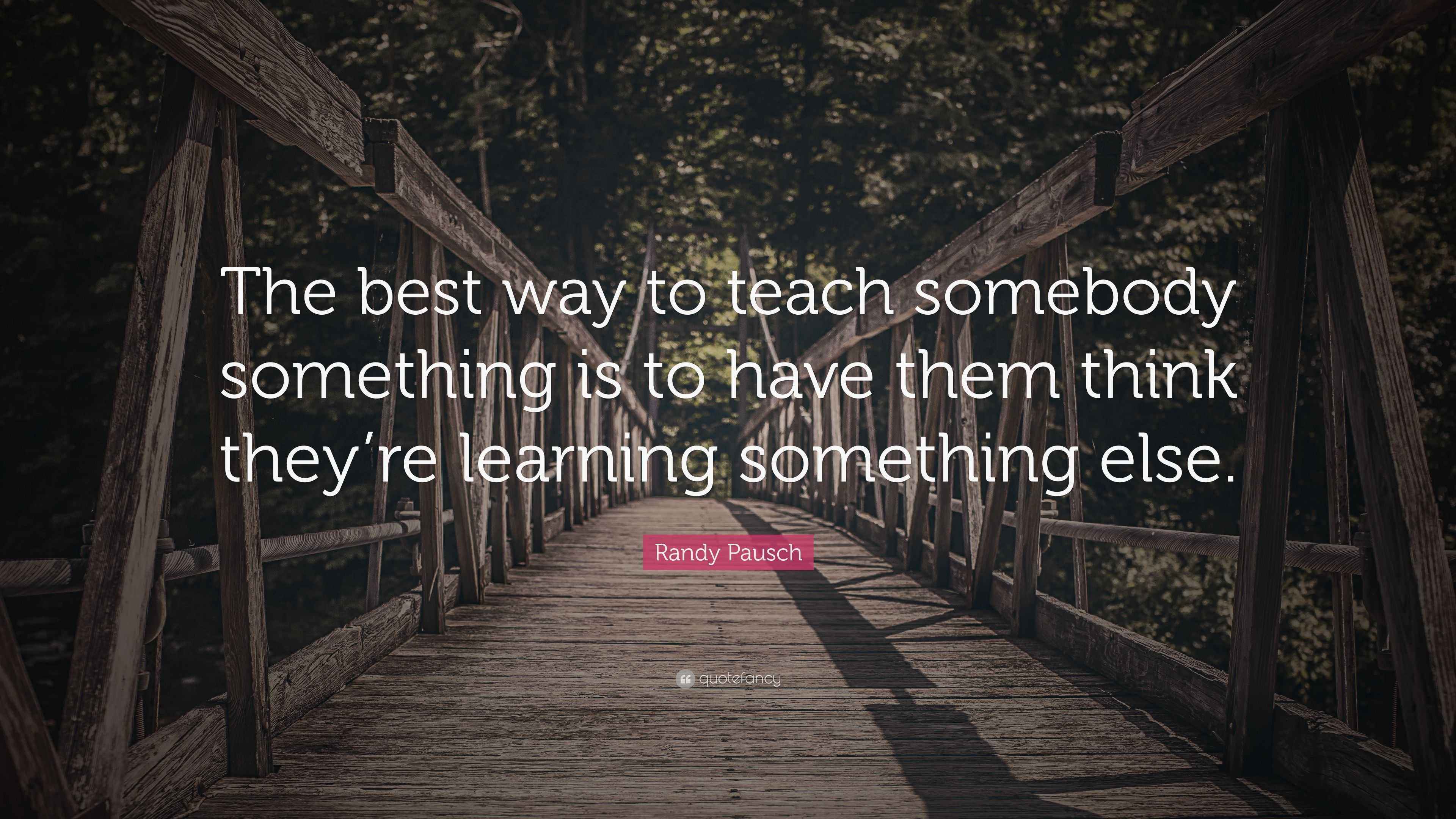 Randy Pausch Quote: “The best way to teach somebody something is to ...