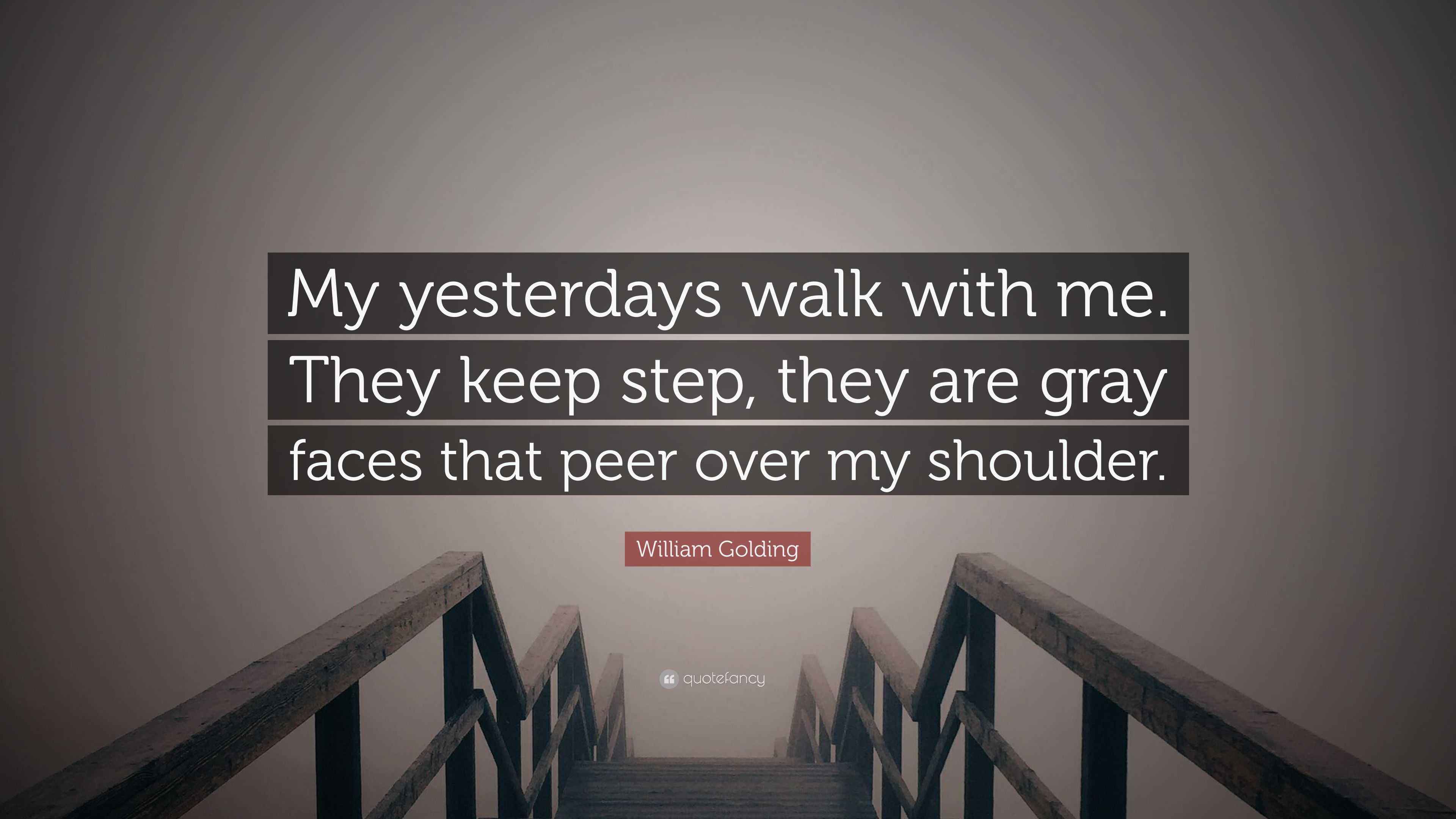 William Golding Quote: “My yesterdays walk with me. They keep step ...