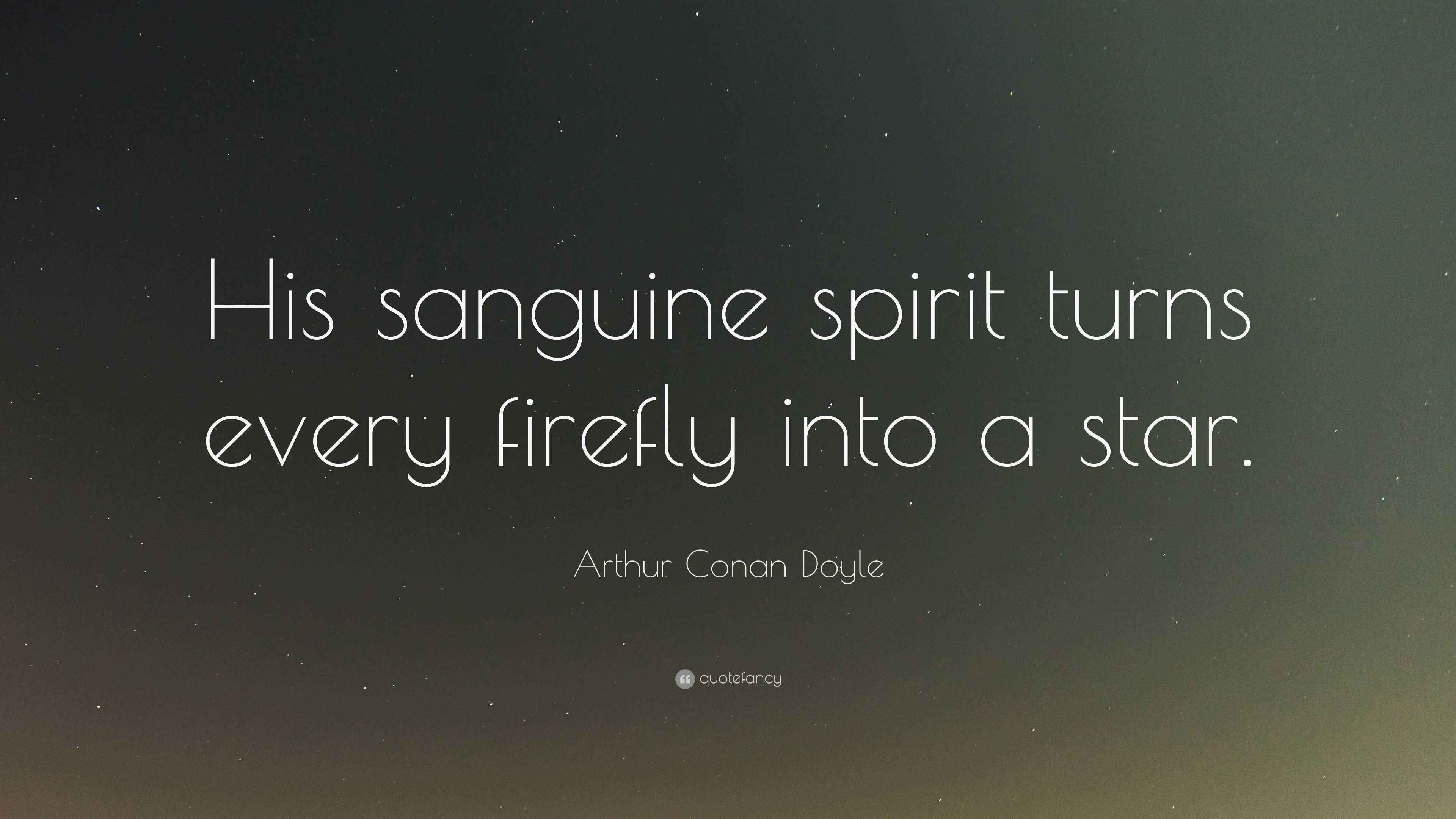 Arthur Conan Doyle Quote: “His sanguine spirit turns every firefly into ...