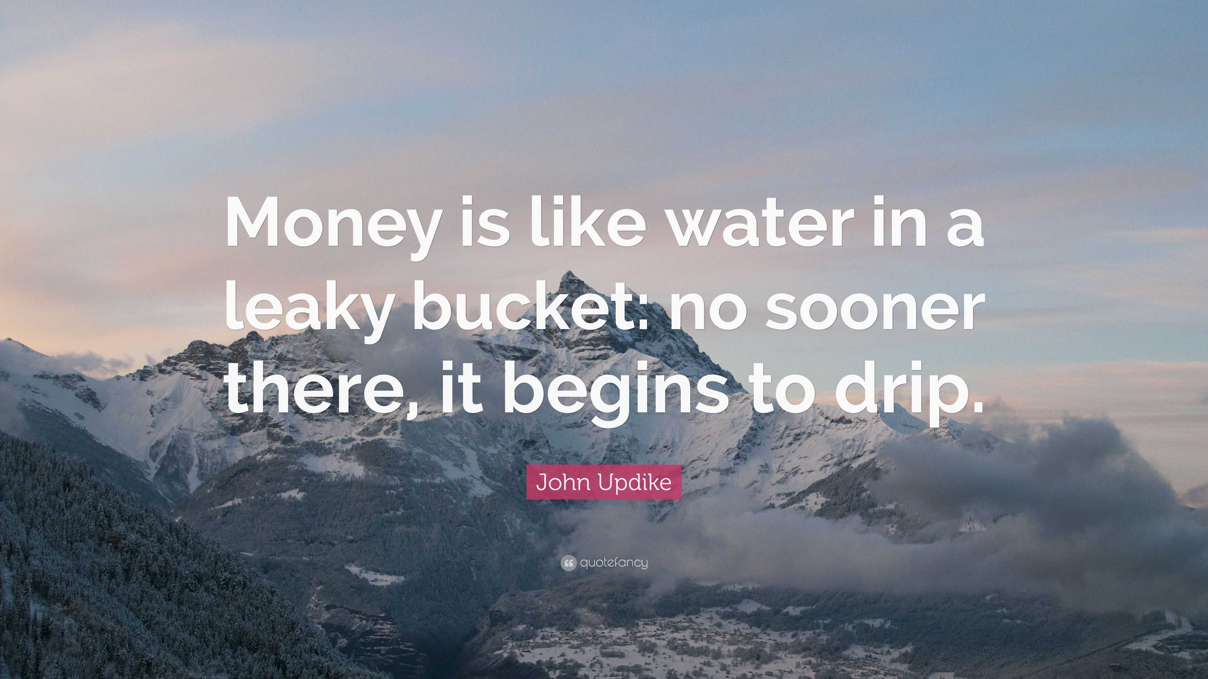 John Updike Quote: “Money is like water in a leaky bucket: no sooner ...