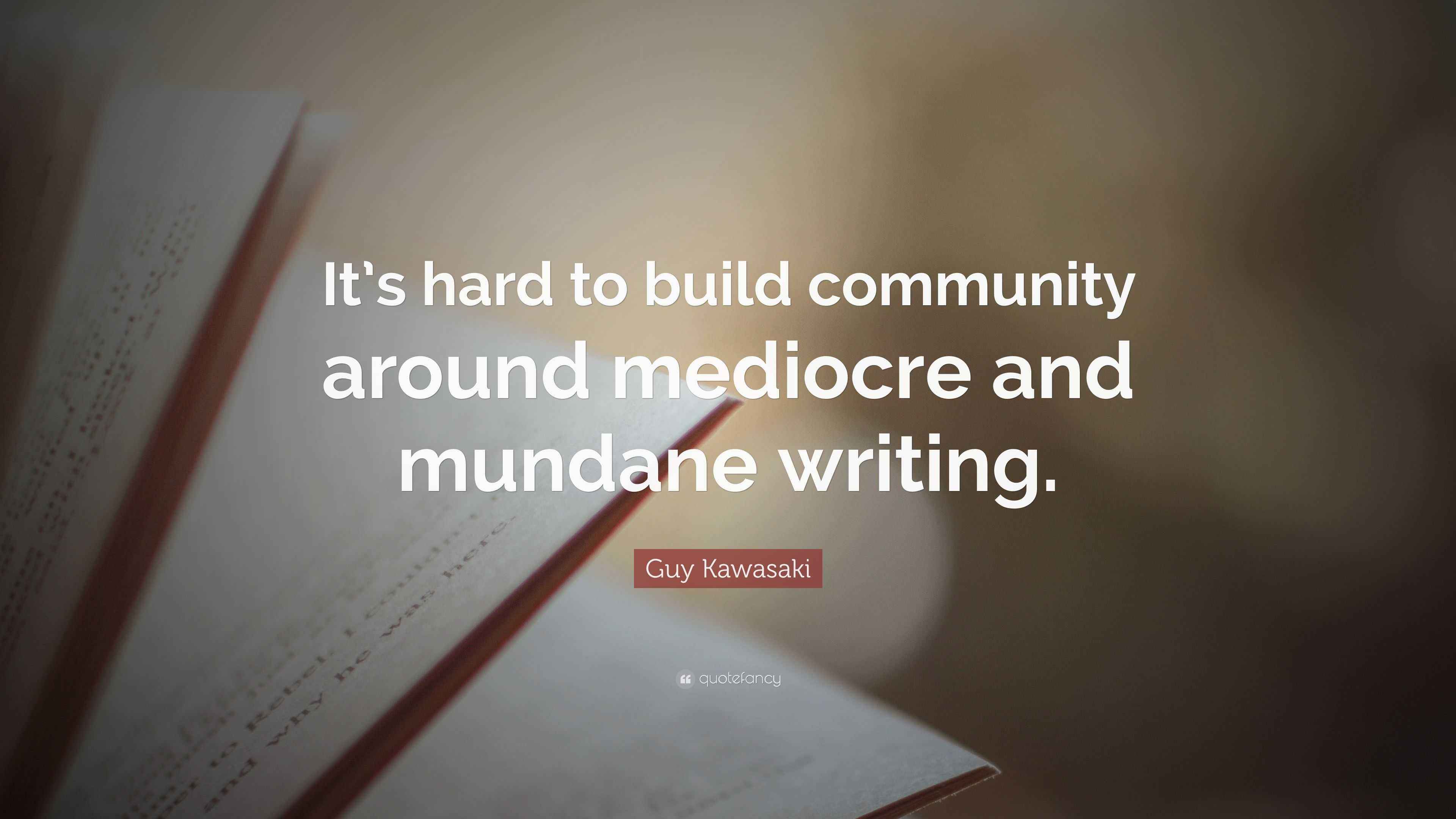 Guy Kawasaki Quote: “It’s hard to build community around mediocre and ...