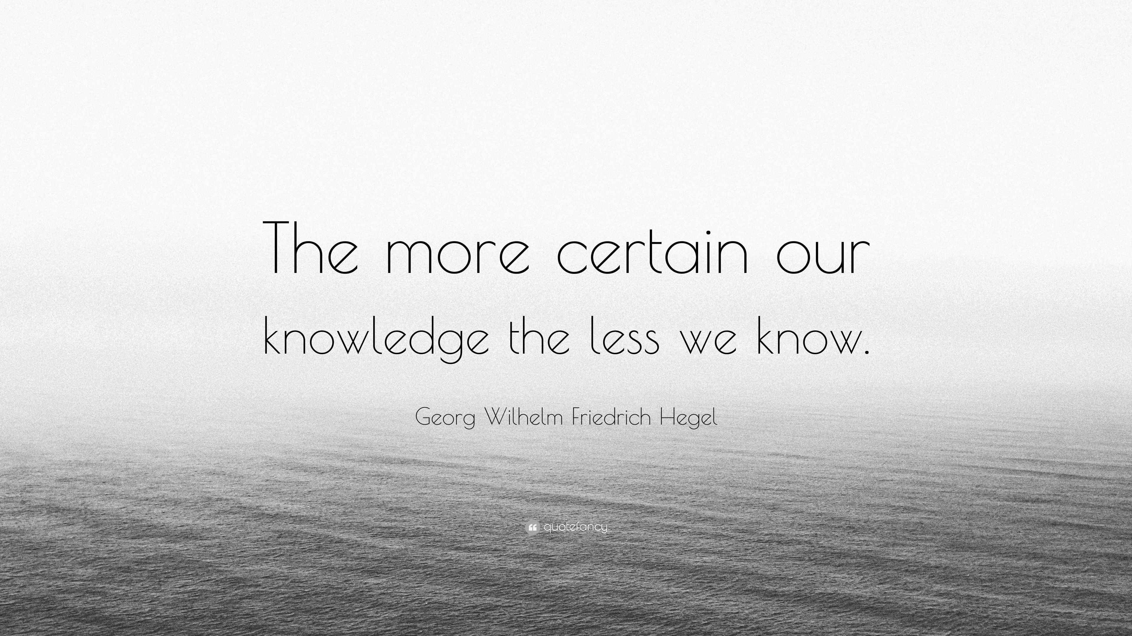 Georg Wilhelm Friedrich Hegel Quote: “The more certain our knowledge ...