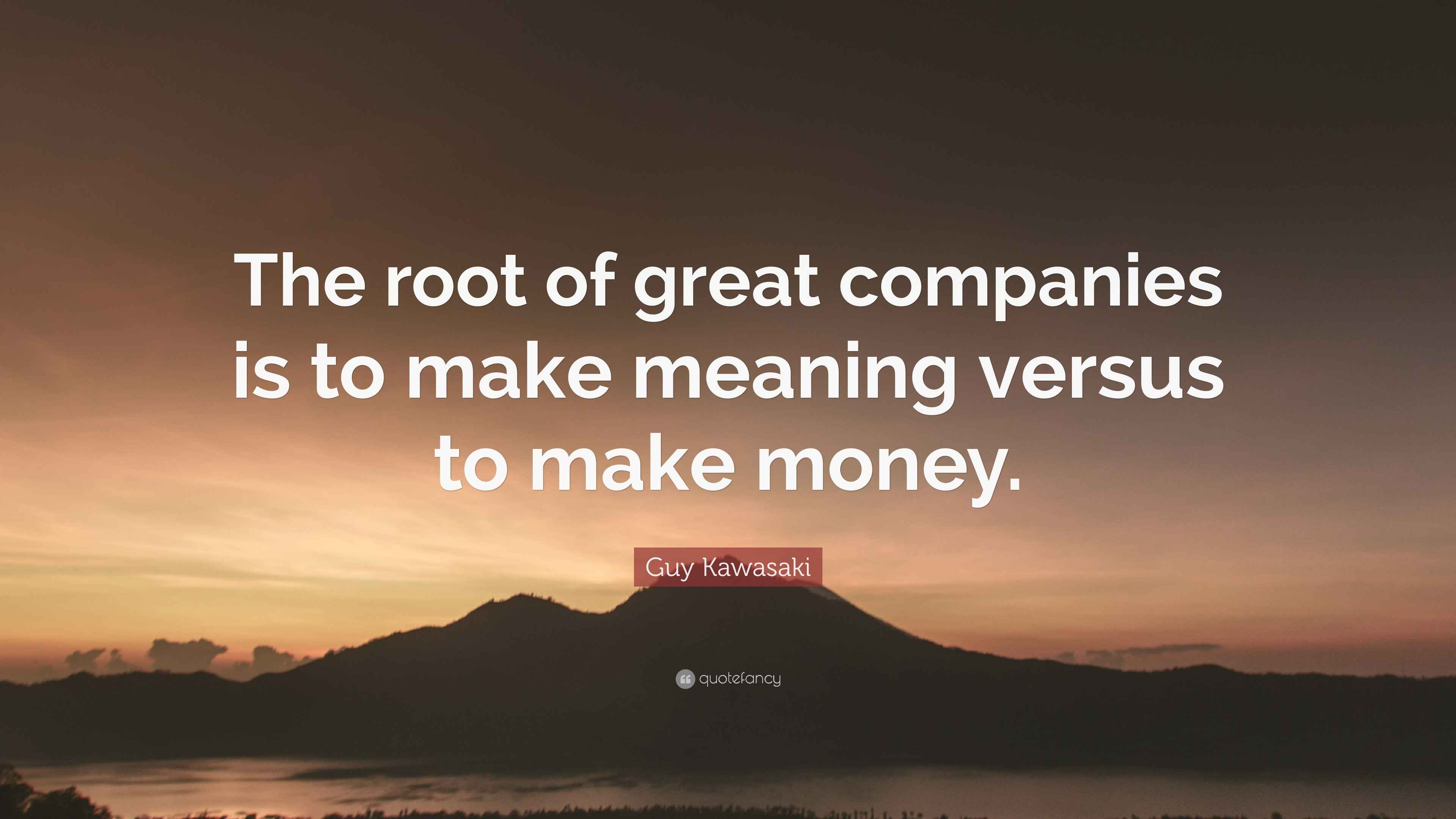 Guy Kawasaki Quote: “The root of great companies is to make meaning ...