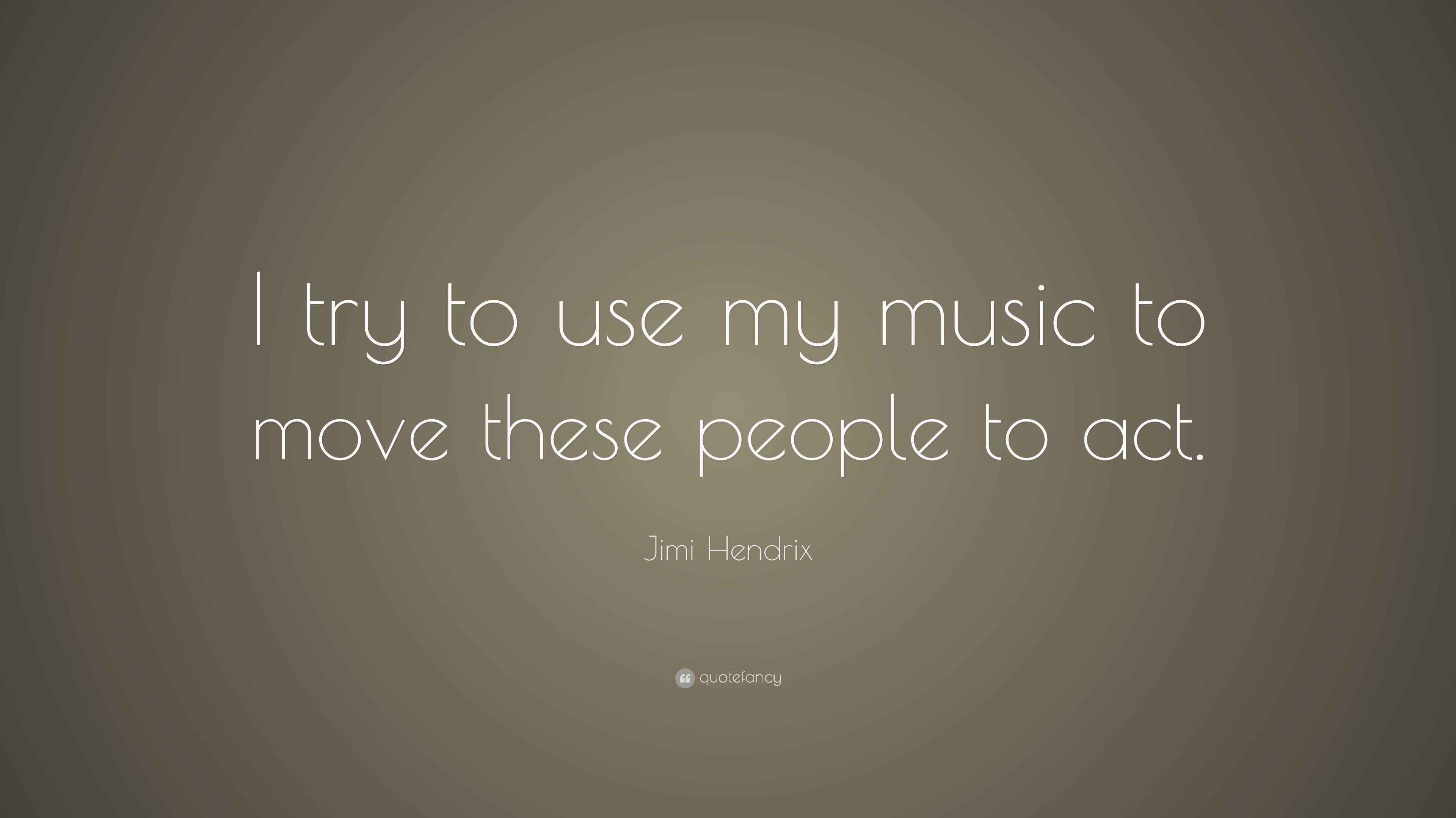 Jimi Hendrix Quote: “I try to use my music to move these people to act.”
