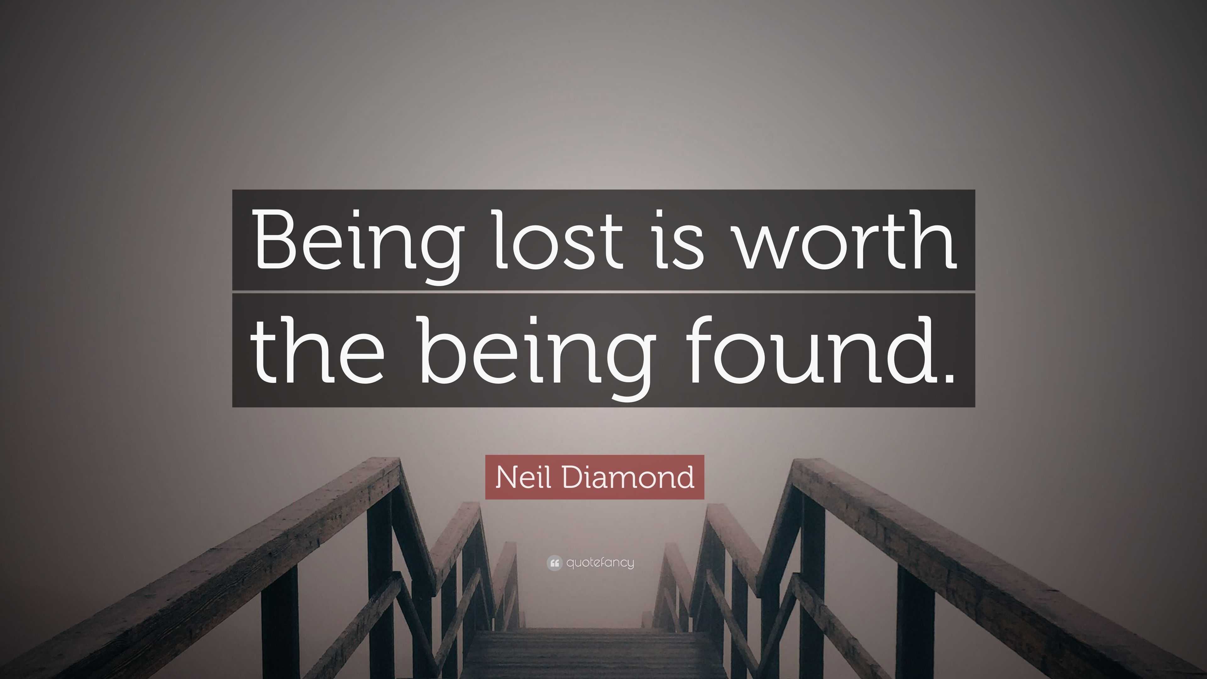Neil Diamond Quote: “Being lost is worth the being found.”