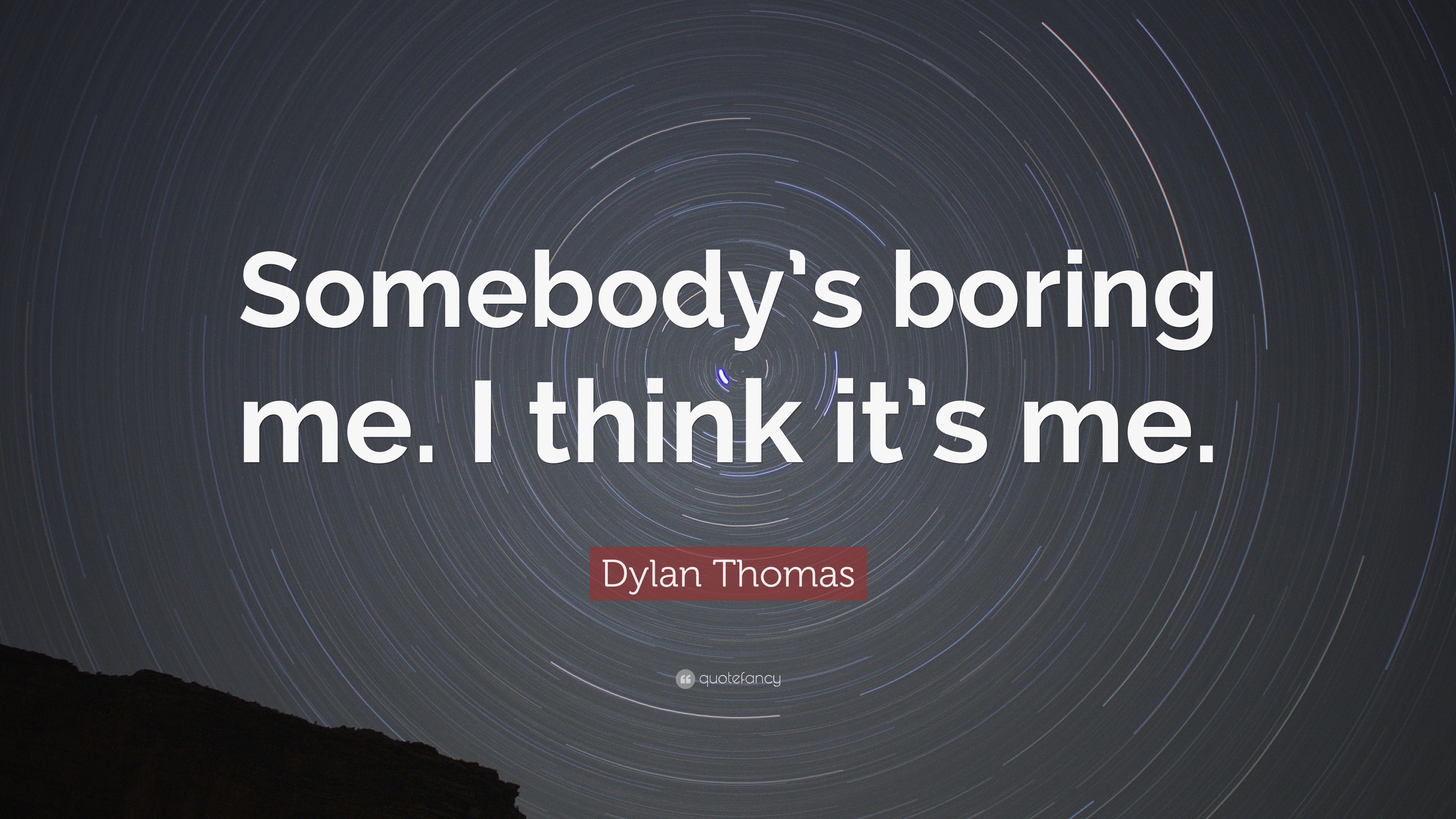 Dylan Thomas Quote: “Somebody’s boring me. I think it’s me.”