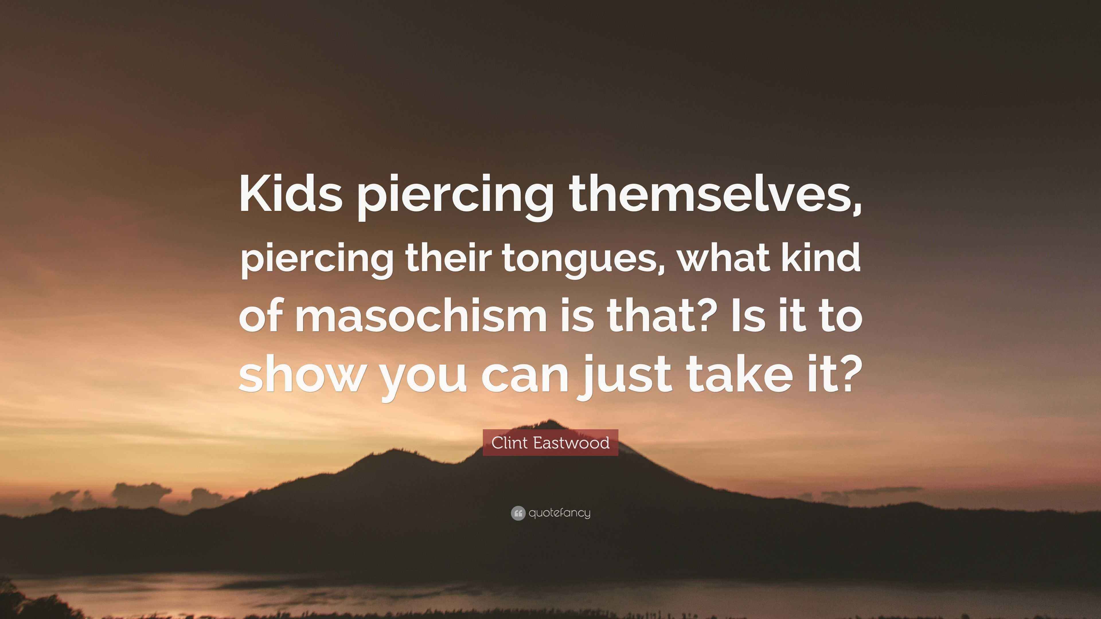 Clint Eastwood Quote: “Kids piercing themselves, piercing their tongues ...
