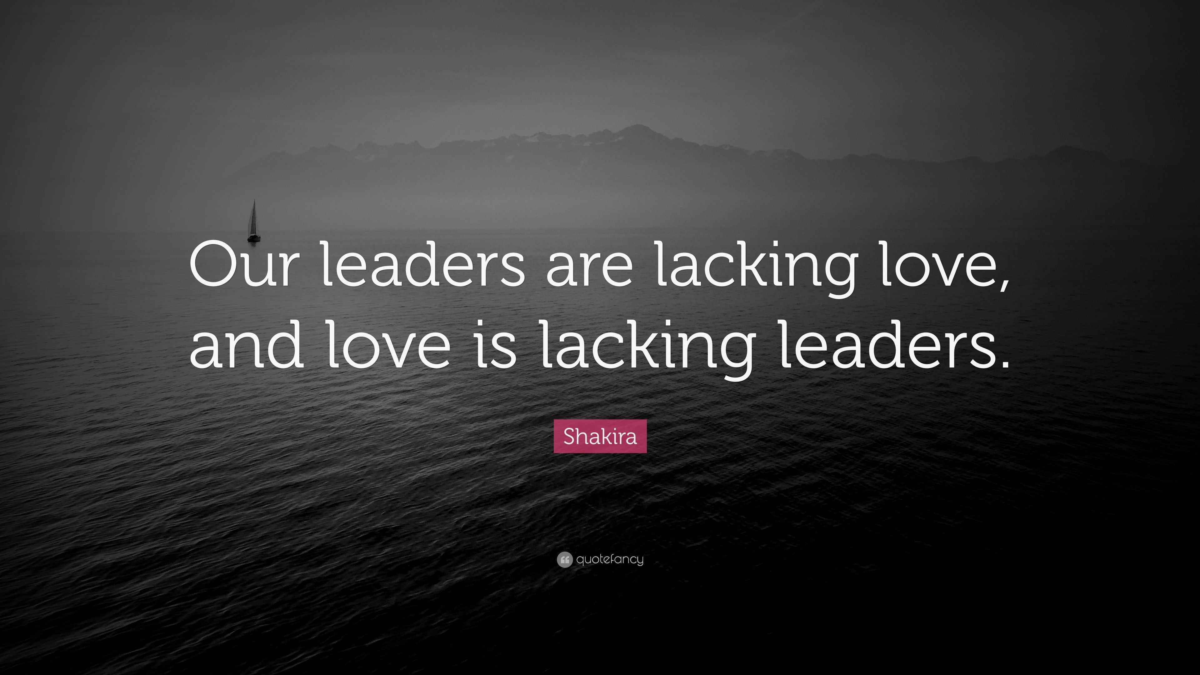 Shakira Quote: “Our leaders are lacking love, and love is lacking leaders.”