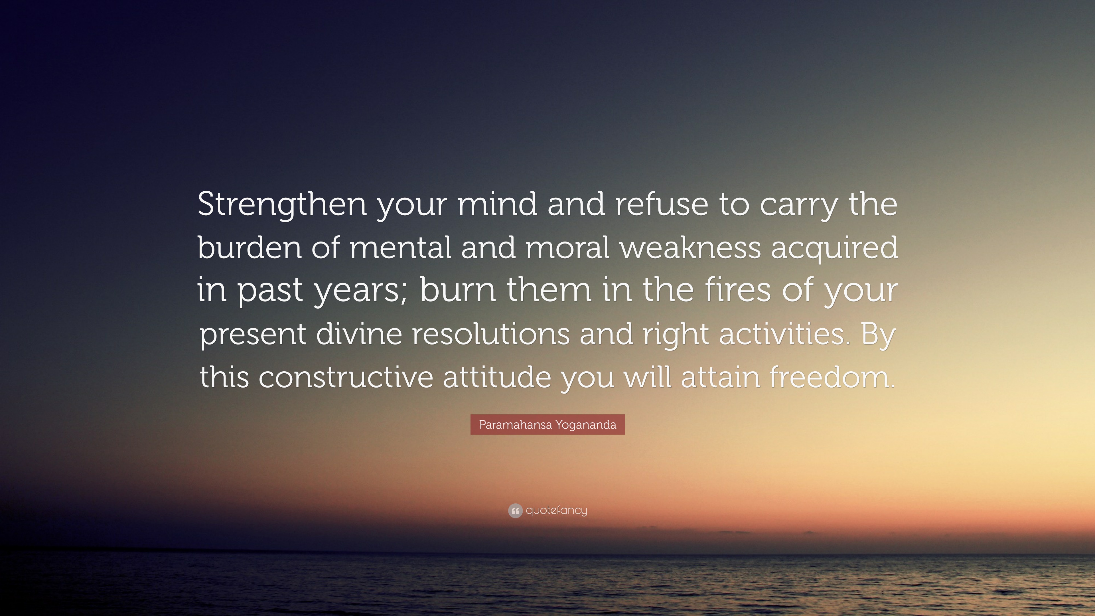 Paramahansa Yogananda Quote: “Strengthen your mind and refuse to carry ...