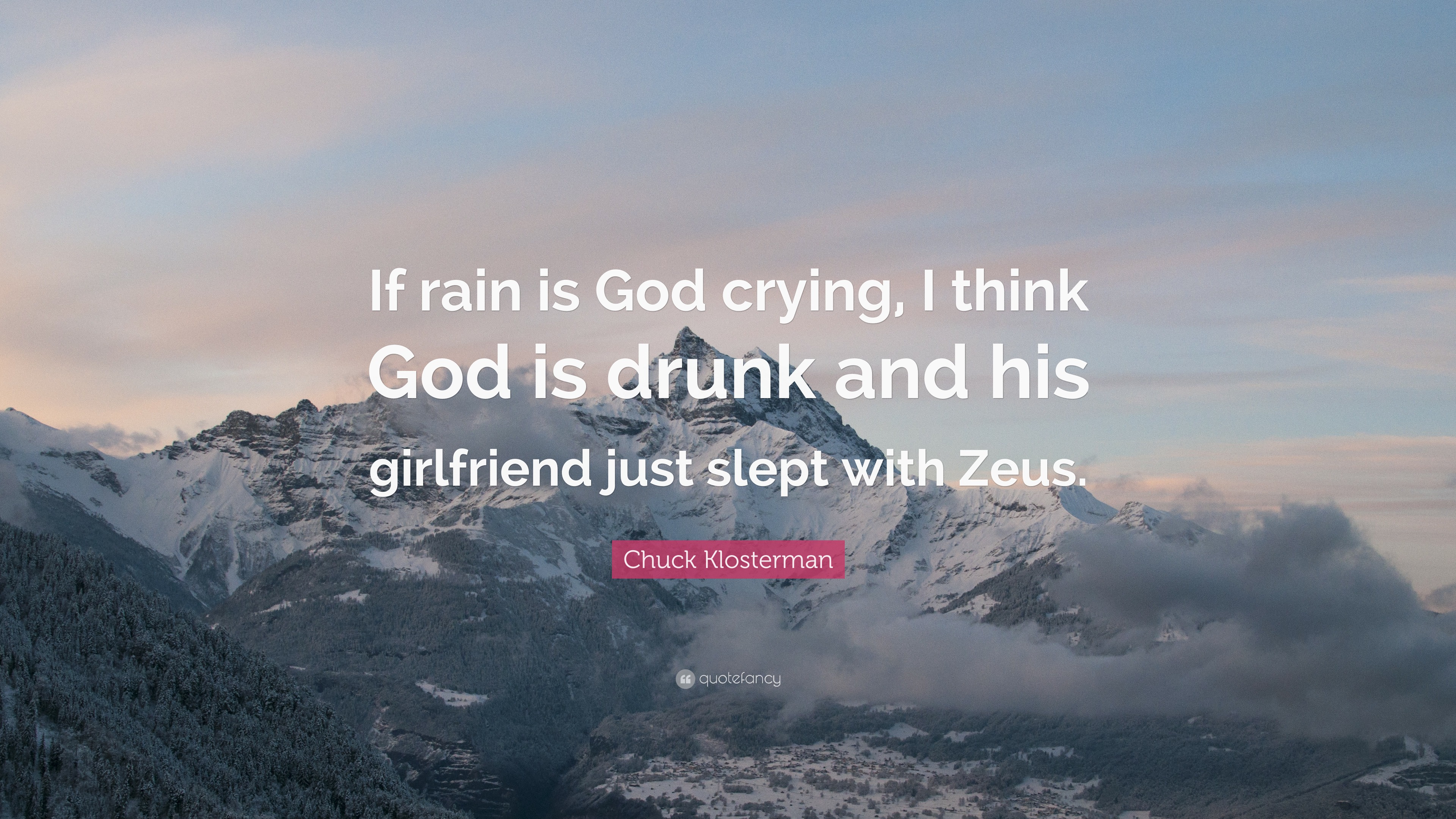 Chuck Klosterman Quote: “If rain is God crying, I think God is drunk ...