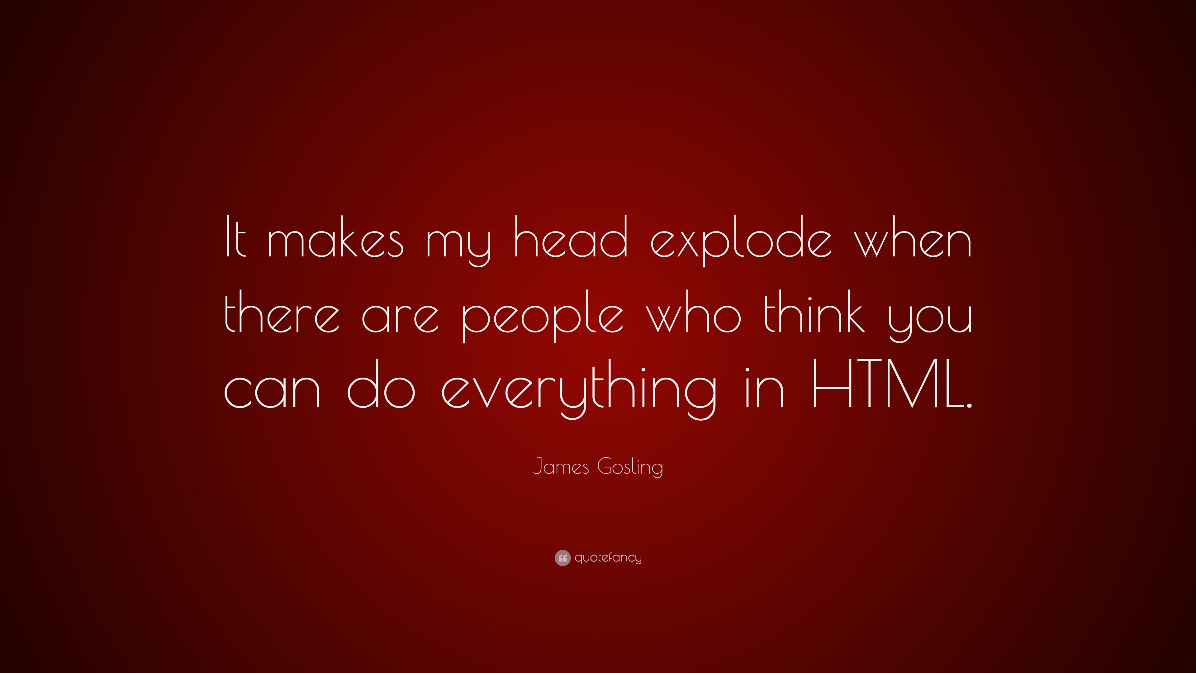 James Gosling Quote: “It makes my head explode when there are people ...