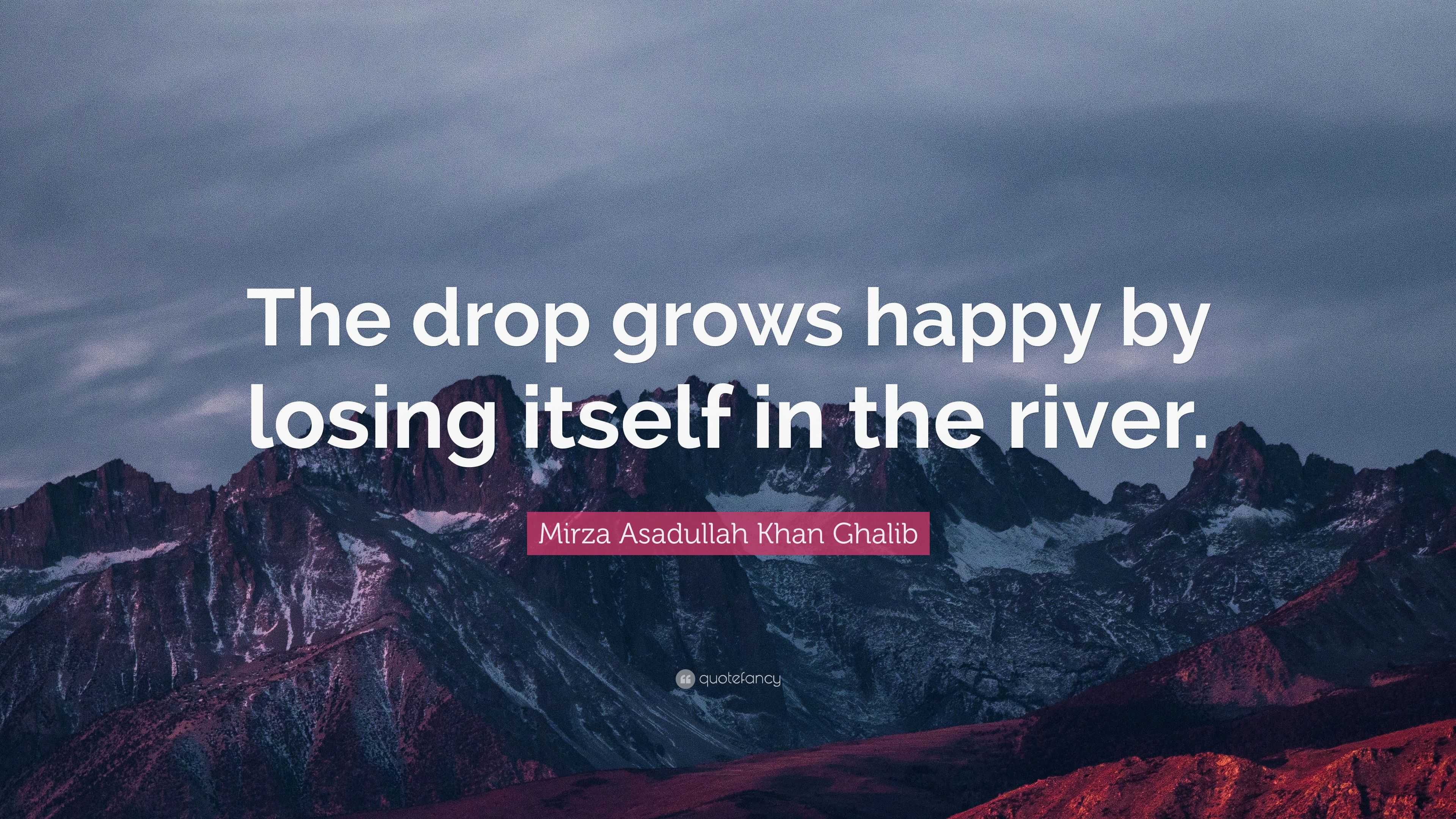 Mirza Asadullah Khan Ghalib Quote: “The drop grows happy by losing ...