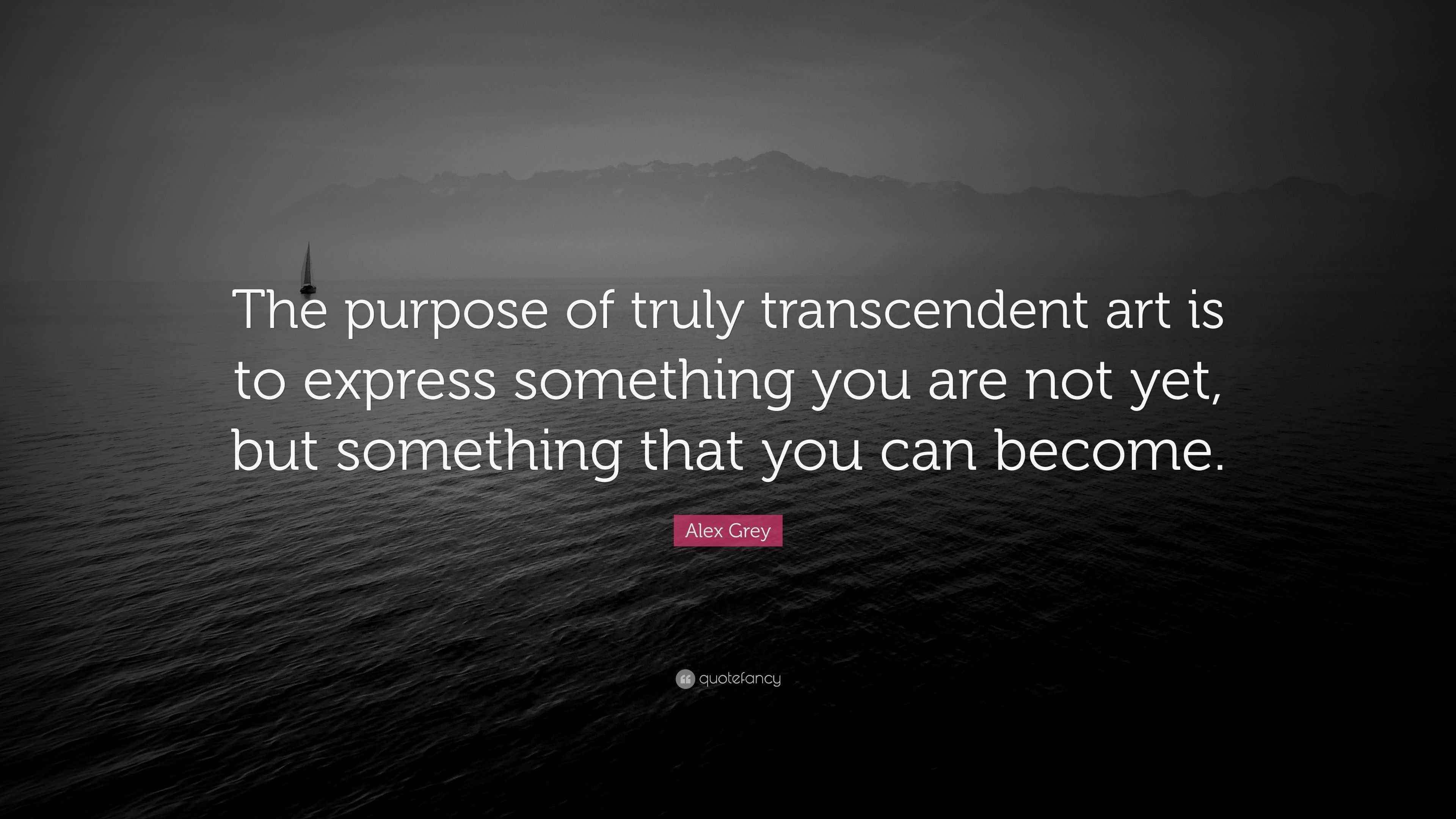 Alex Grey Quote: “The purpose of truly transcendent art is to express ...