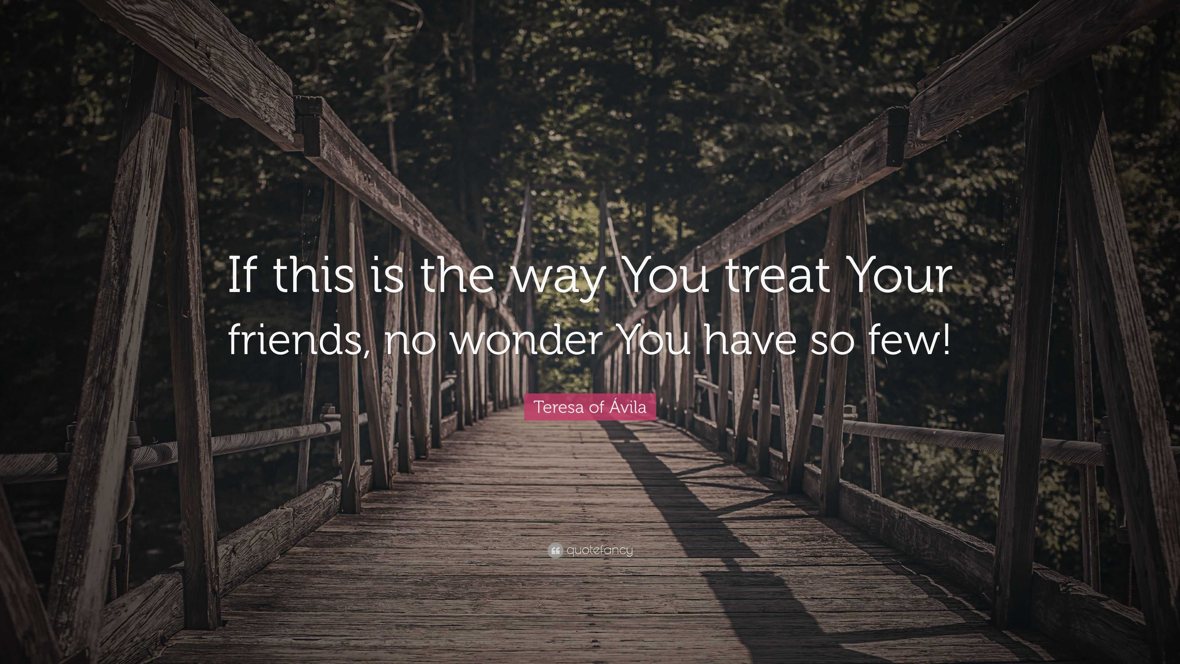 Teresa of Ávila Quote: “If this is the way You treat Your friends, no ...