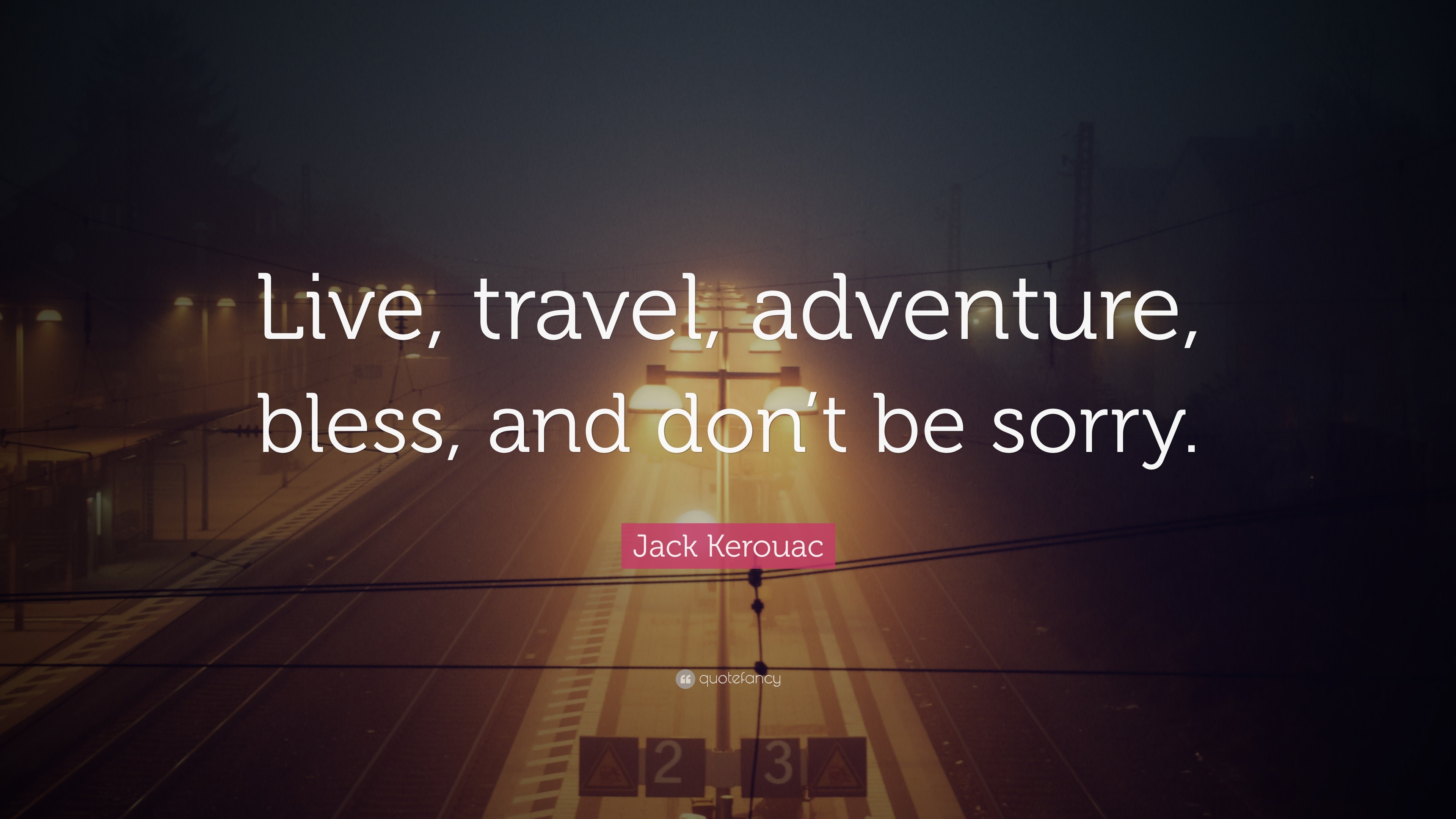 Jack Kerouac Quote: “Live, travel, adventure, bless, and don’t be sorry.”