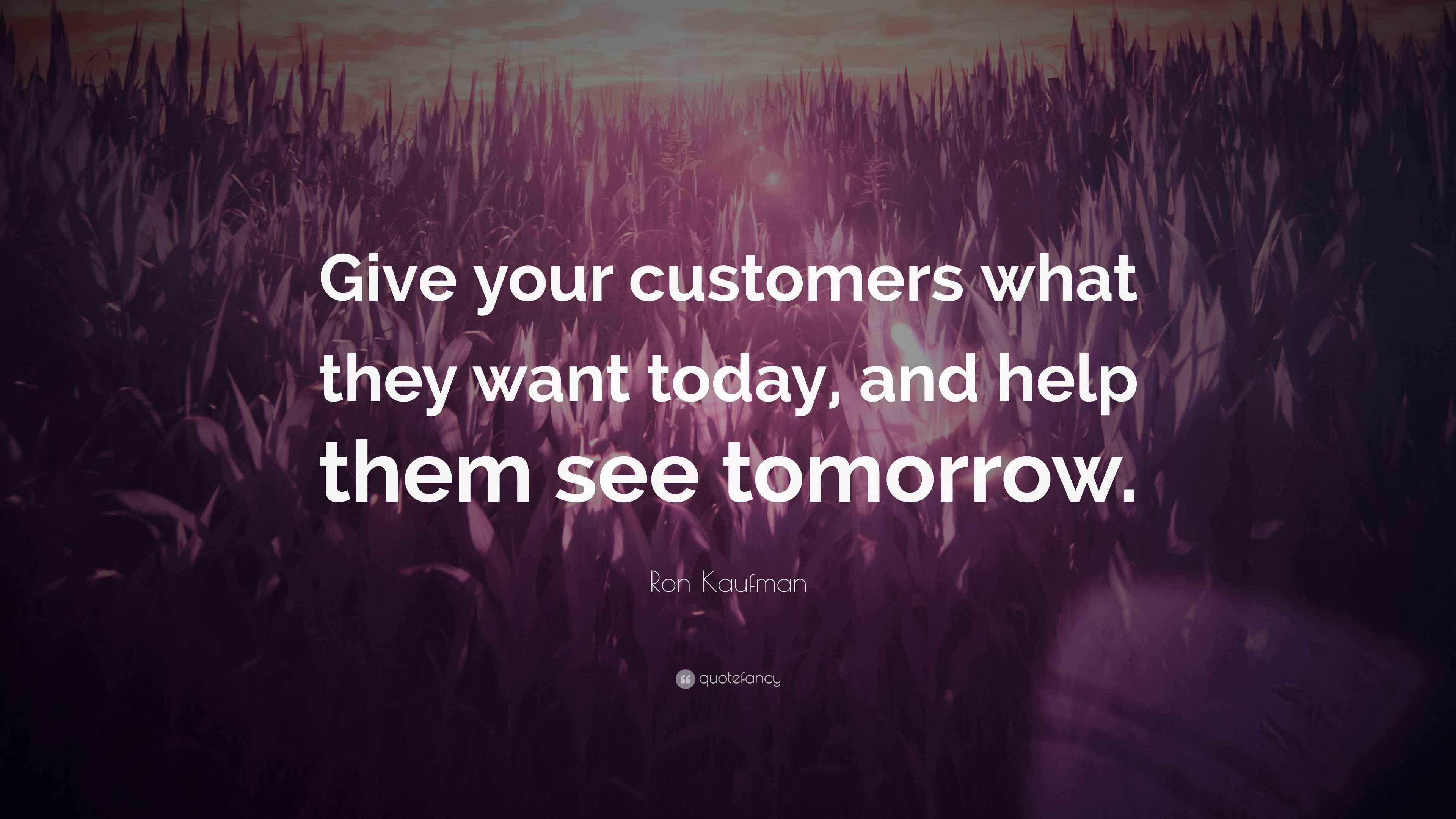 Ron Kaufman Quote: “Give your customers what they want today, and help ...