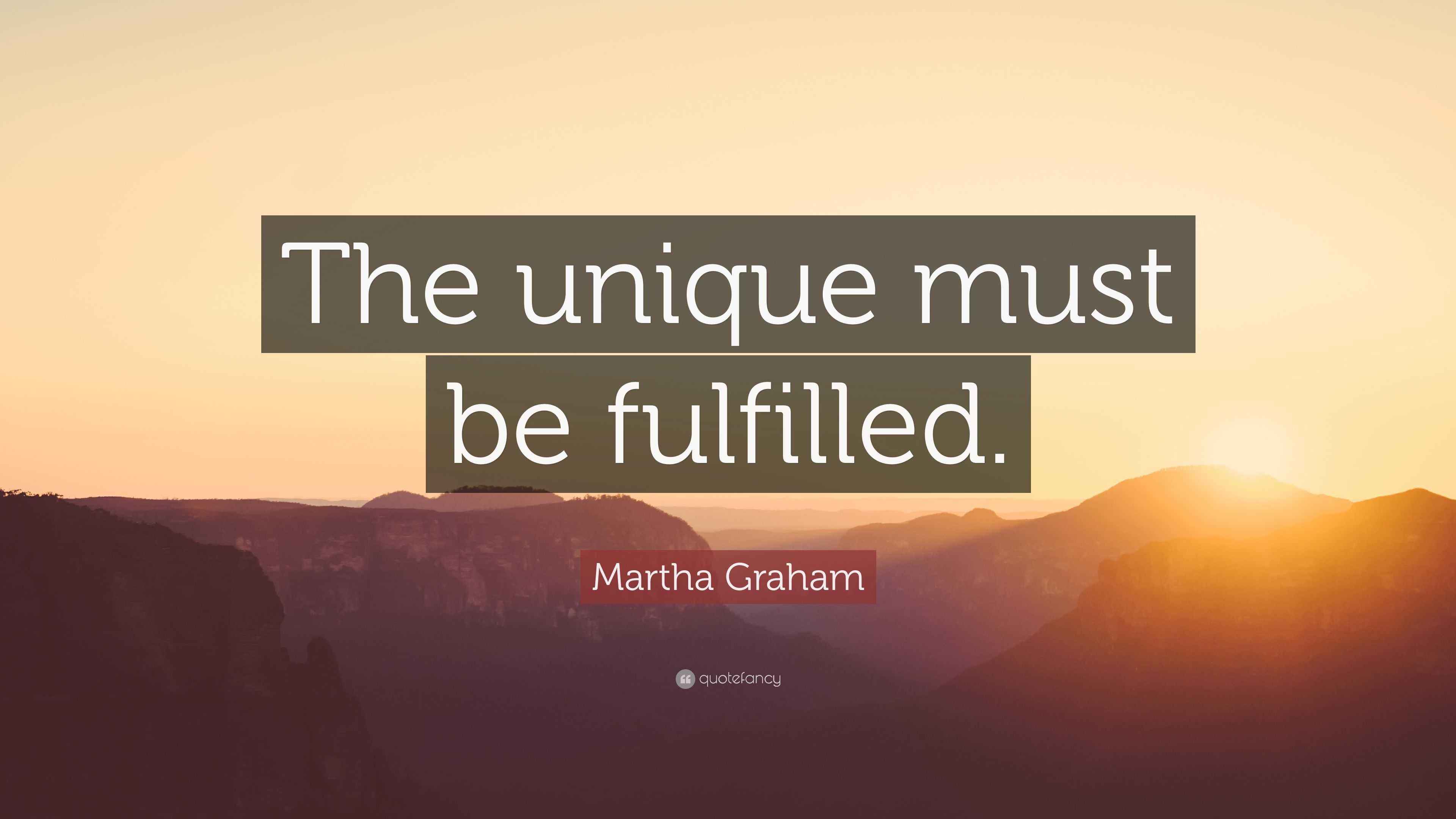 Martha Graham Quote: “The unique must be fulfilled.”