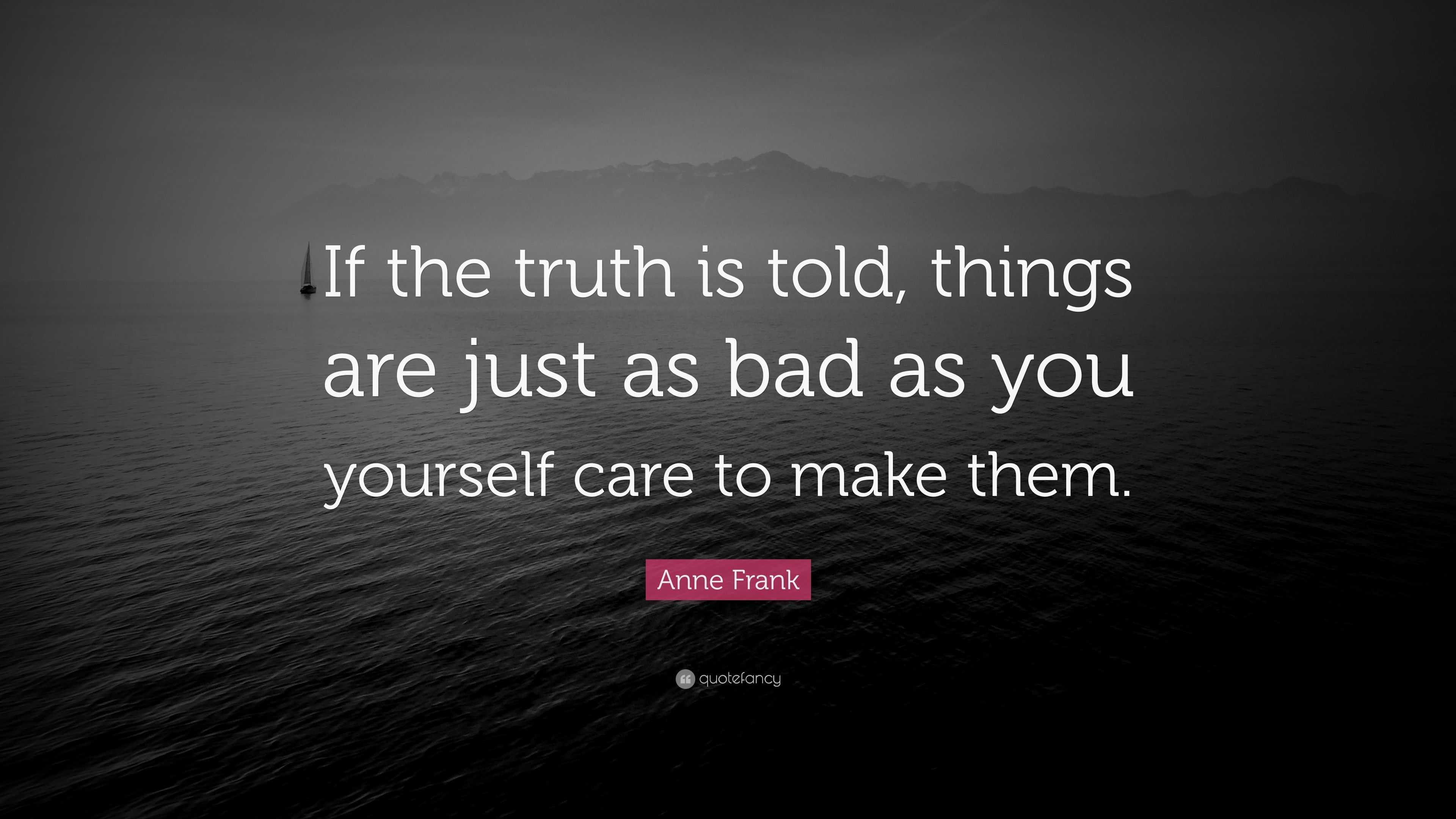 Anne Frank Quote: “If the truth is told, things are just as bad as you ...