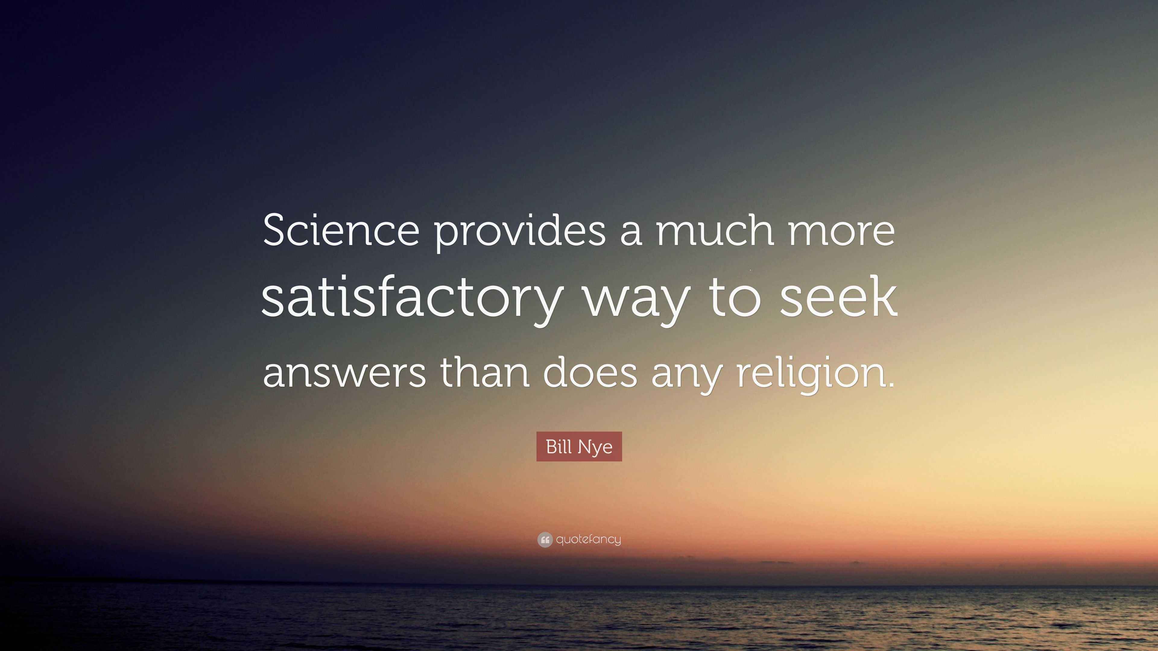 Bill Nye Quote: “Science provides a much more satisfactory way to seek ...