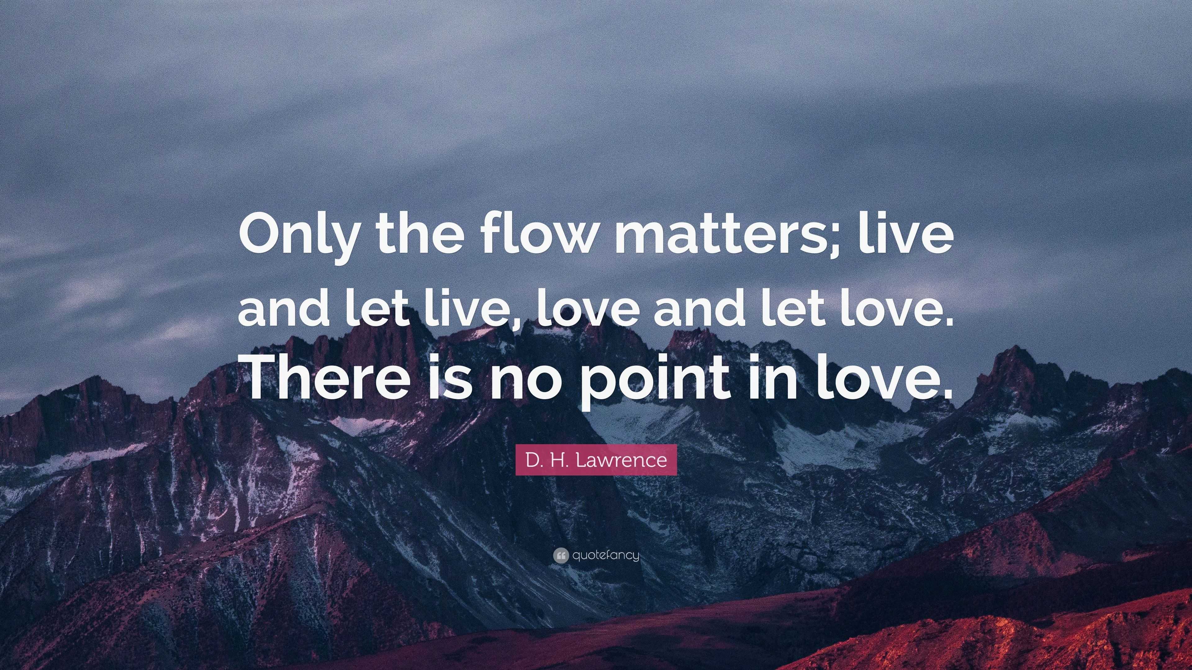 D. H. Lawrence Quote: “Only the flow matters; live and let live, love ...
