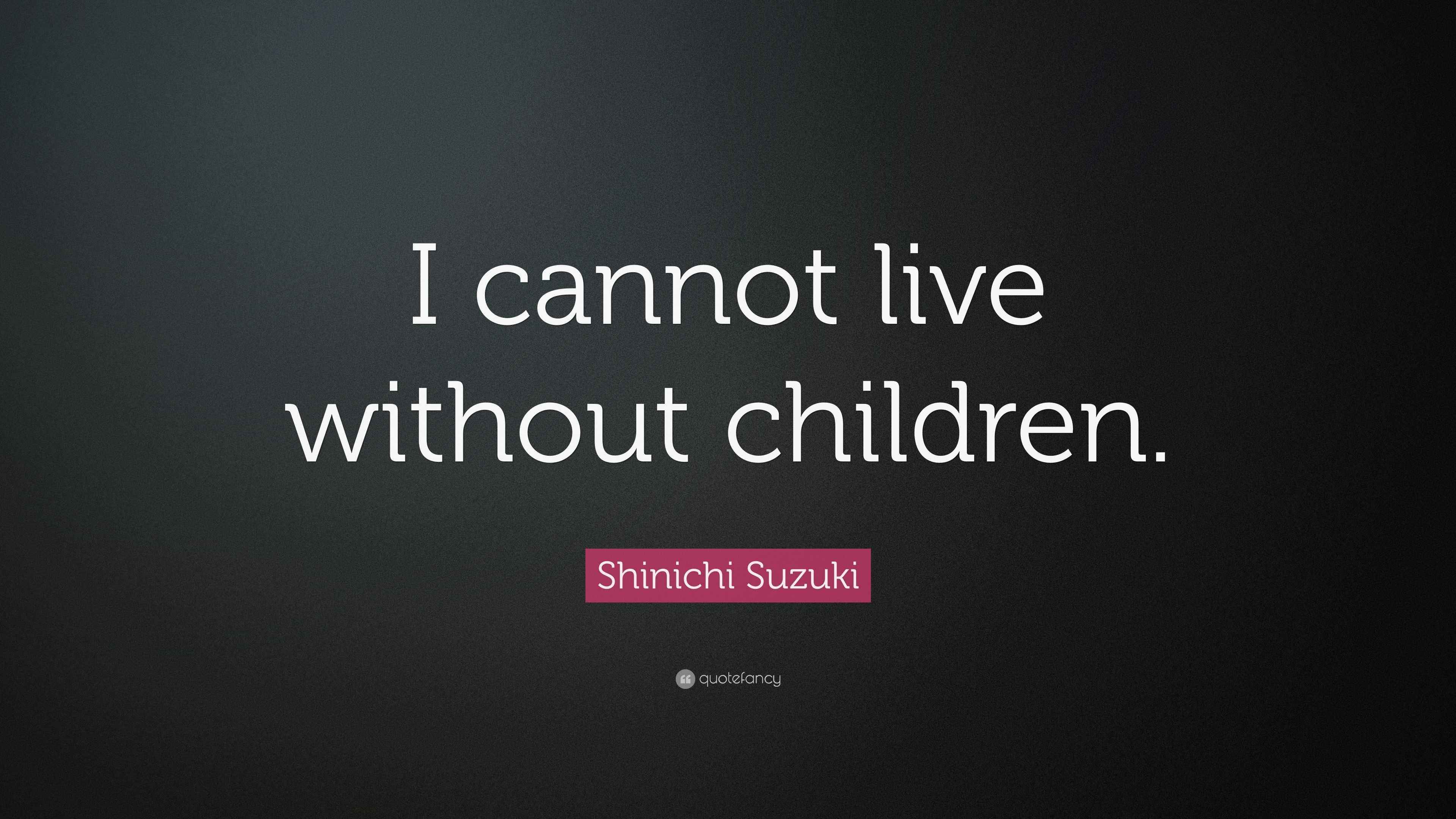 Shinichi Suzuki Quote: “I cannot live without children.”