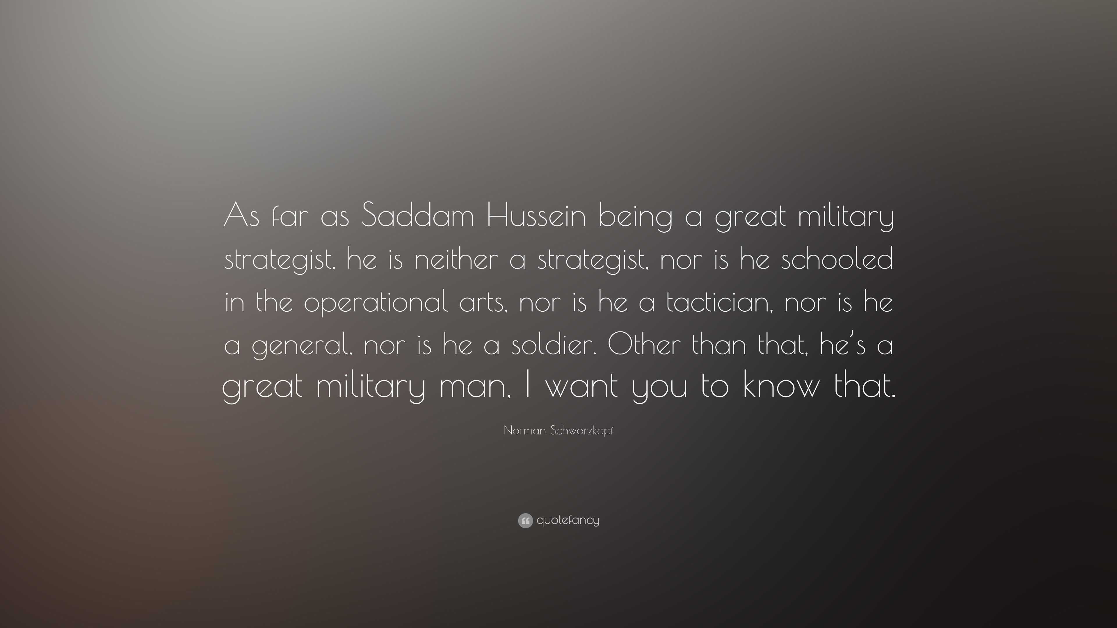 Norman Schwarzkopf Quote: “As far as Saddam Hussein being a great ...