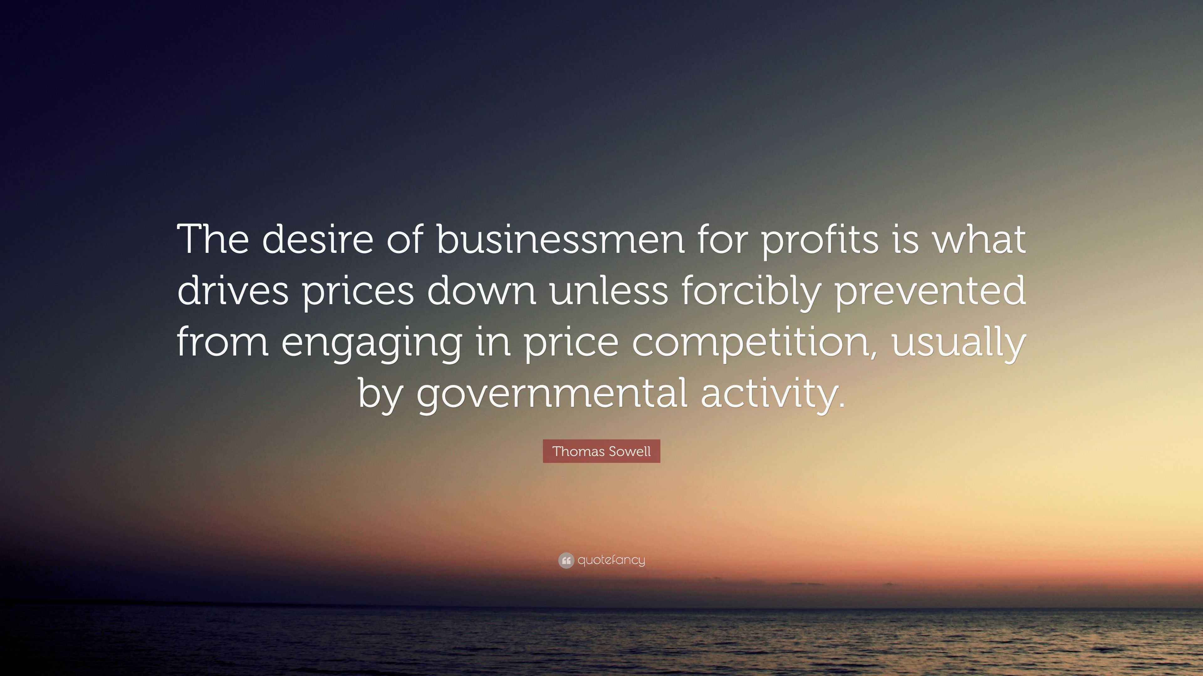 Thomas Sowell Quote: “The desire of businessmen for profits is what ...