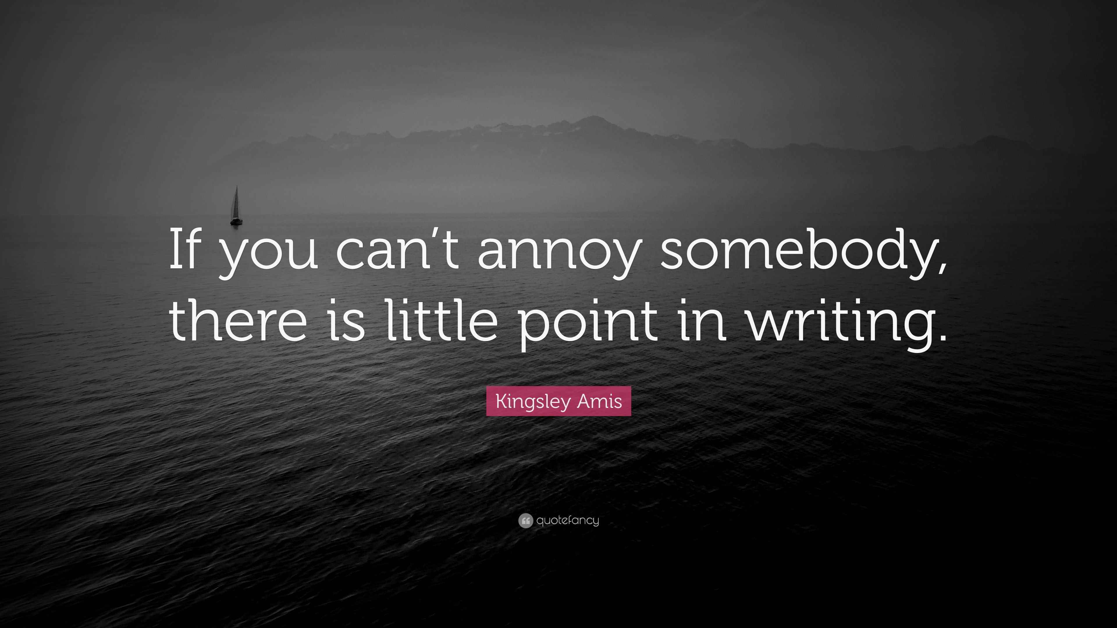 Kingsley Amis Quote: “If you can’t annoy somebody, there is little ...