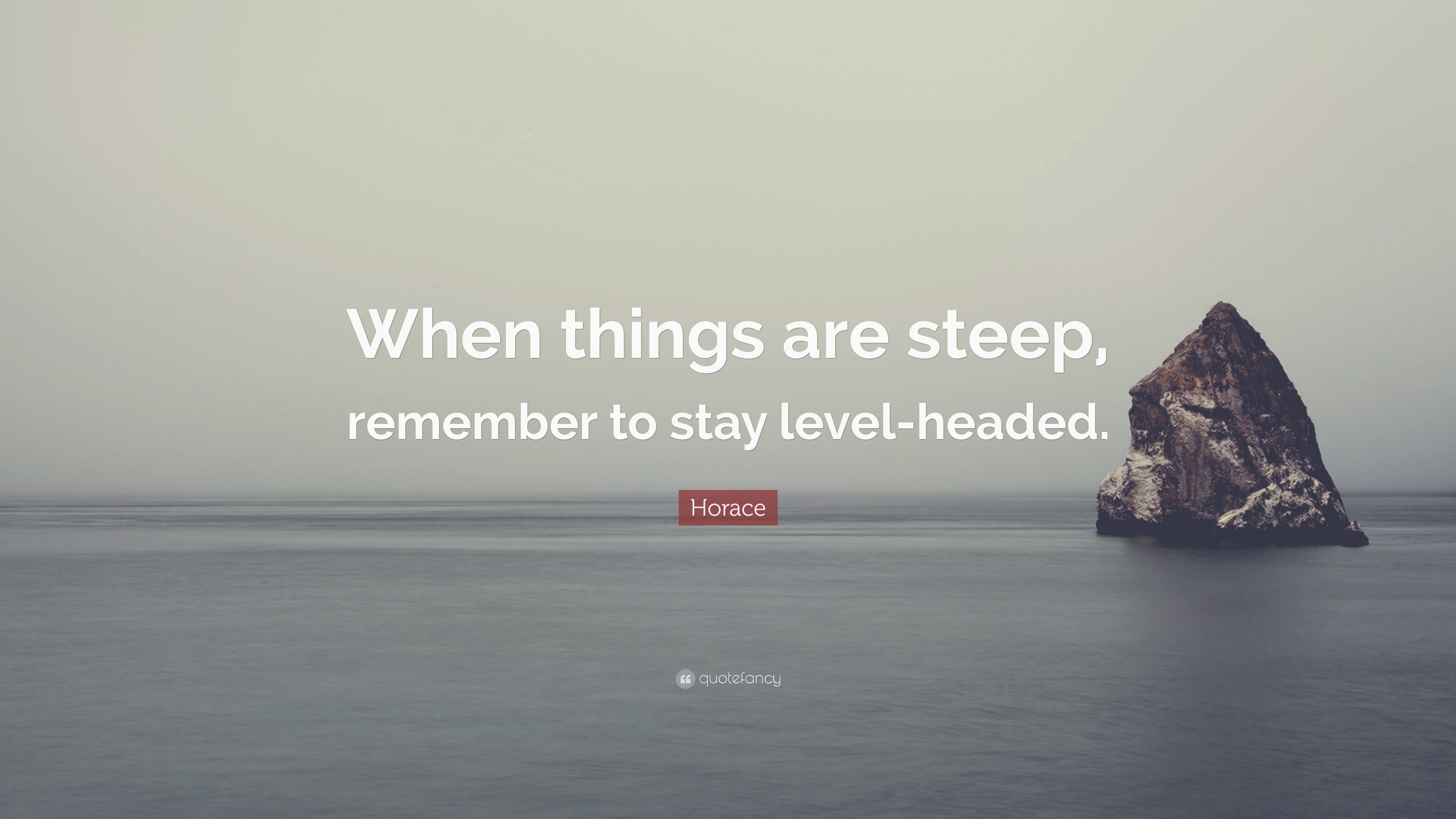 Horace Quote: “When things are steep, remember to stay level-headed.”