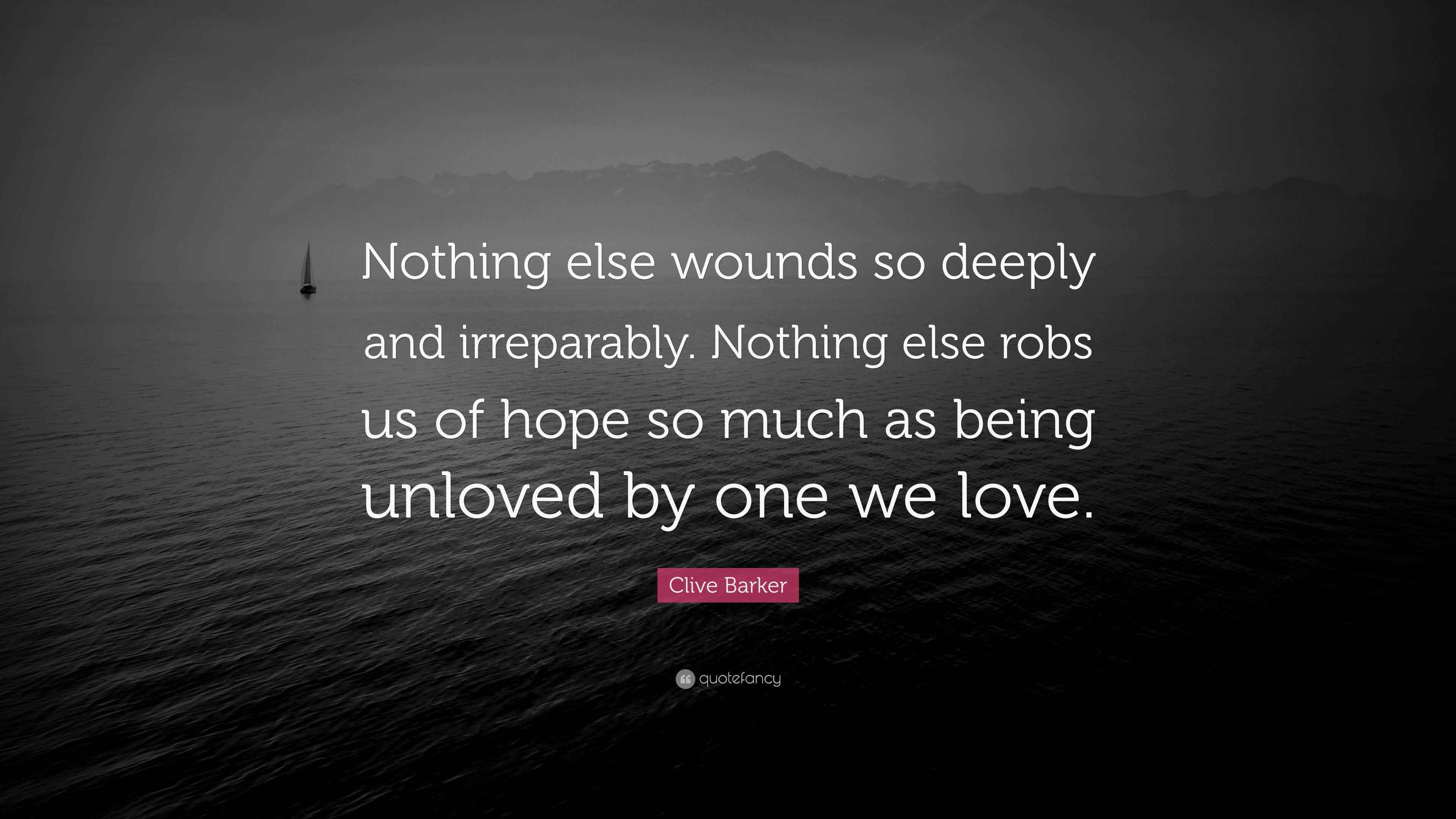 Clive Barker Quote: “Nothing else wounds so deeply and irreparably ...