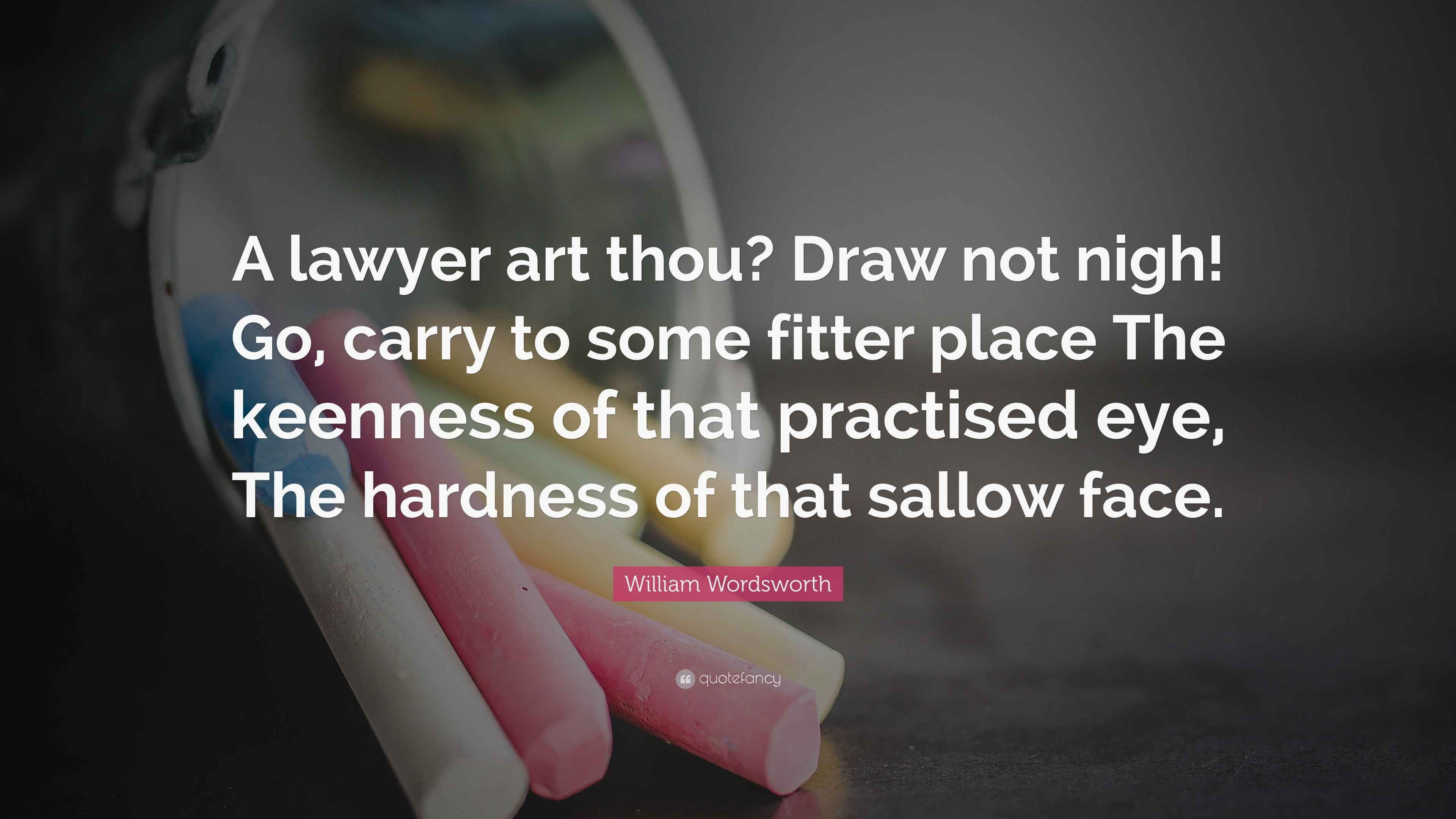 William Wordsworth Quote: “A lawyer art thou? Draw not nigh! Go, carry ...