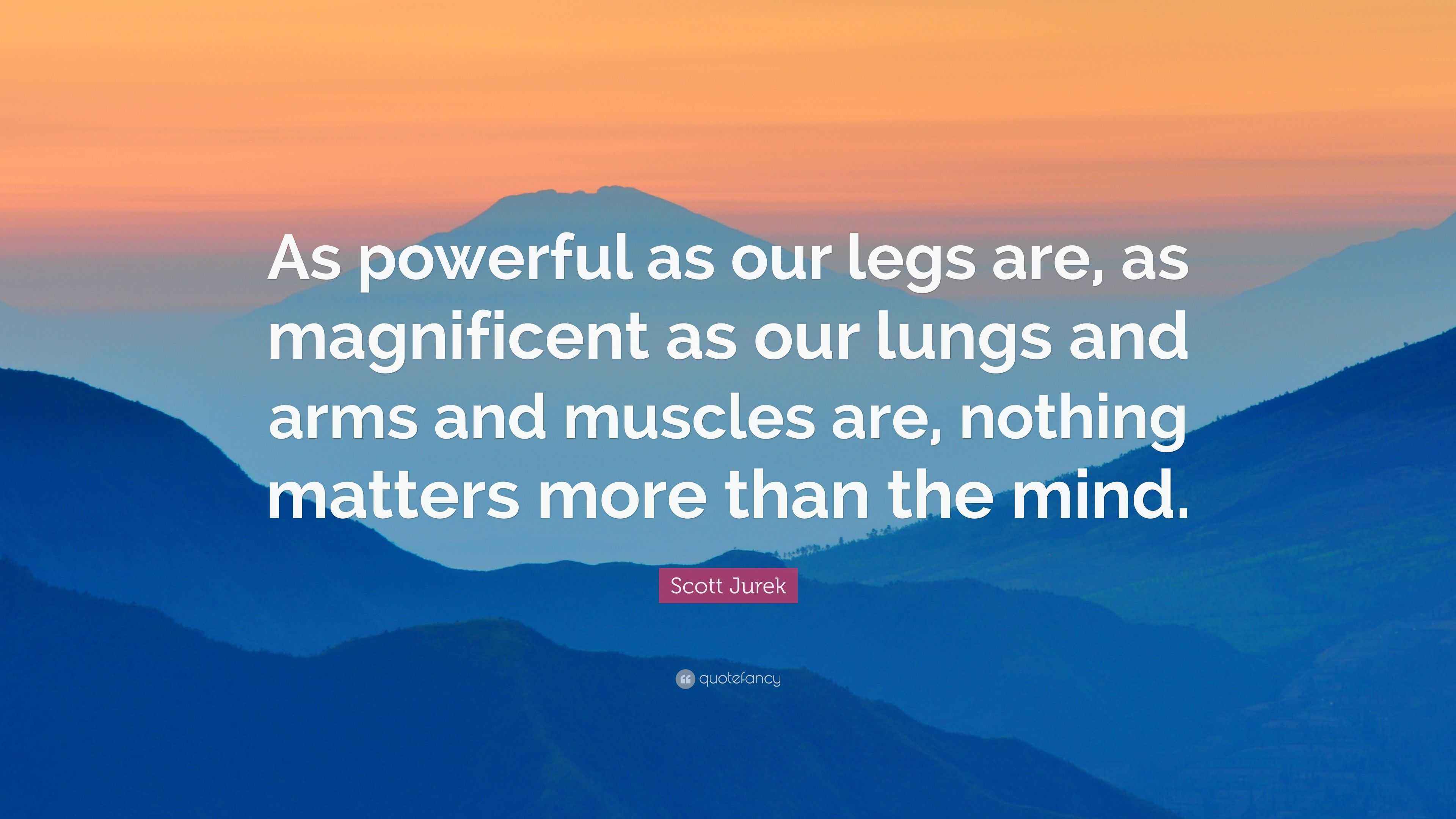 Scott Jurek Quote: “As powerful as our legs are, as magnificent as our ...