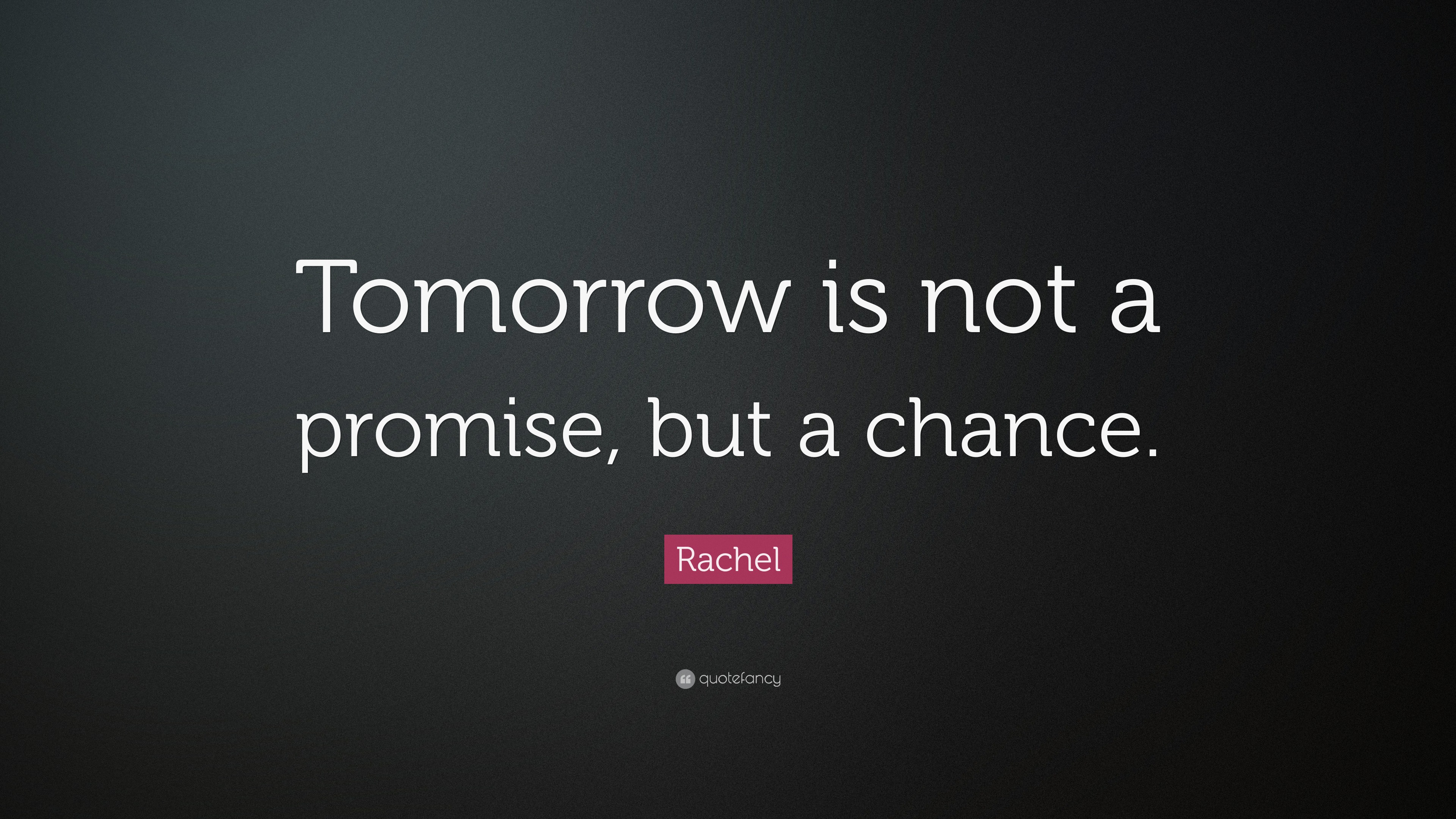 Rachel Quote: “Tomorrow is not a promise, but a chance.”