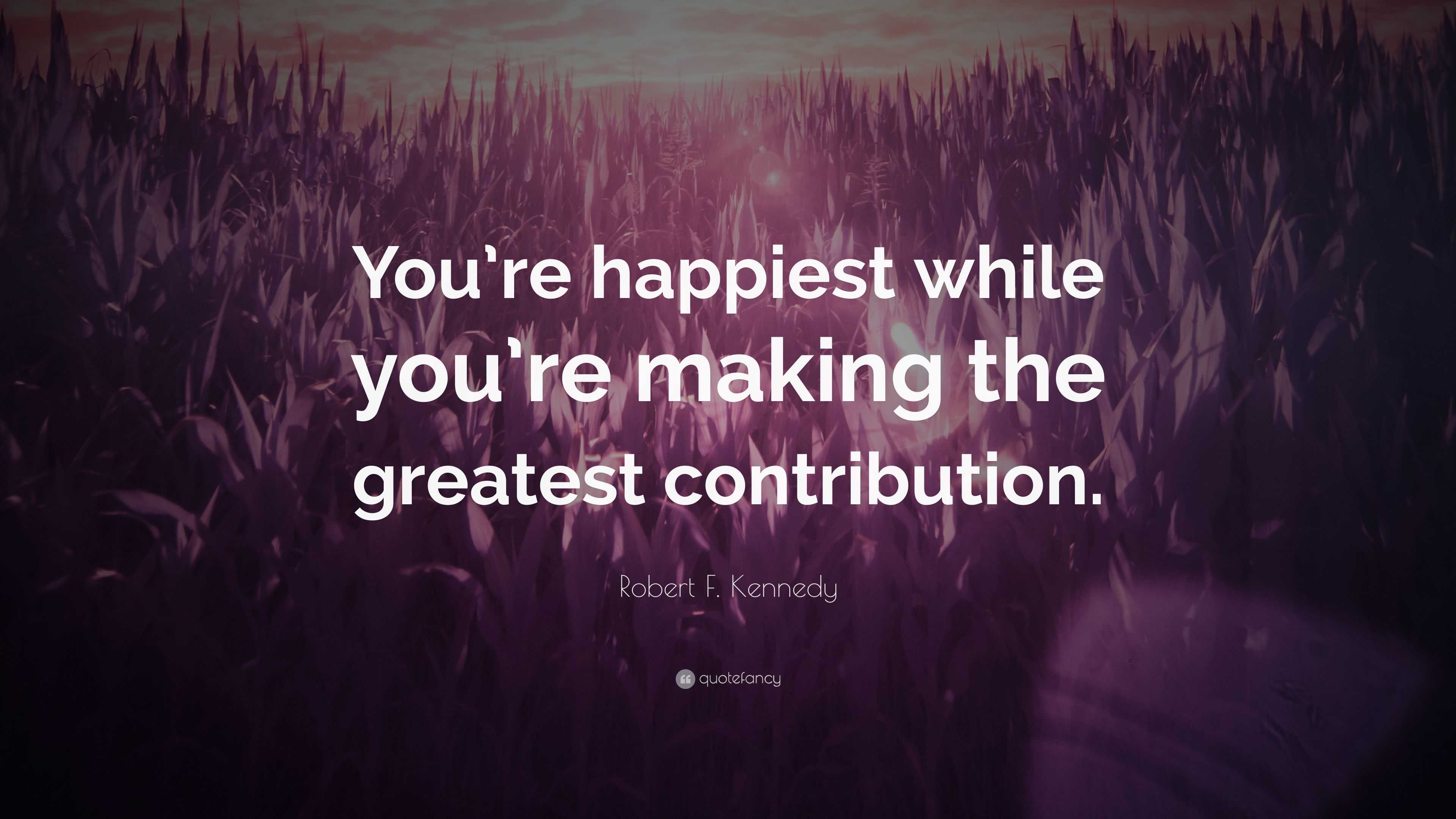 Robert F. Kennedy Quote: “You’re happiest while you’re making the ...