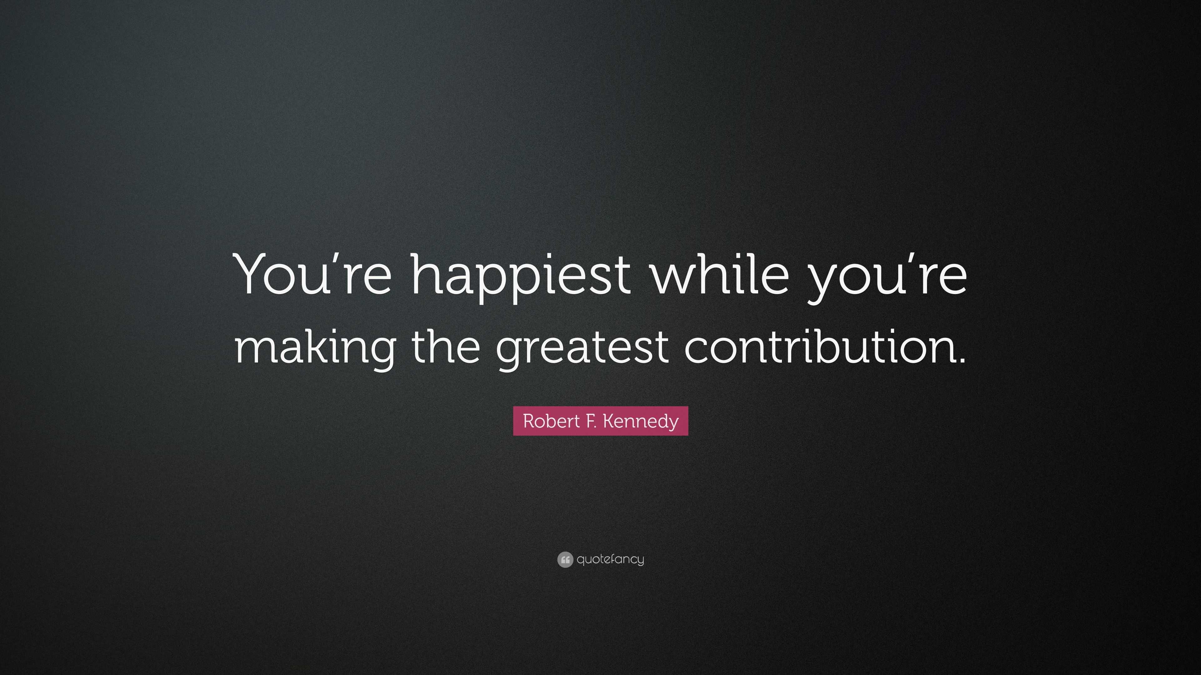 Robert F. Kennedy Quote: “You’re happiest while you’re making the ...