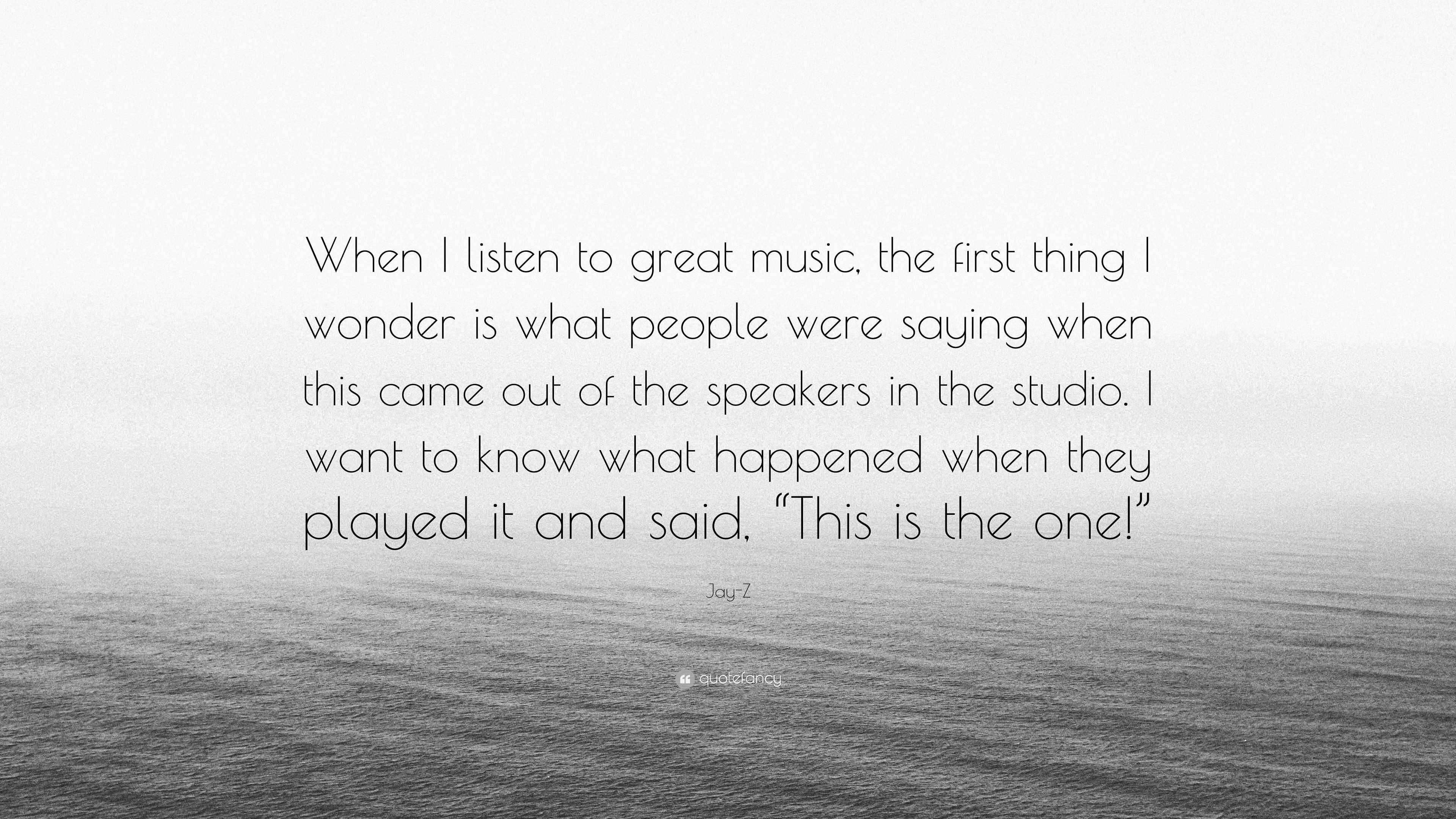 Jay-Z Quote: “When I listen to great music, the first thing I wonder is ...