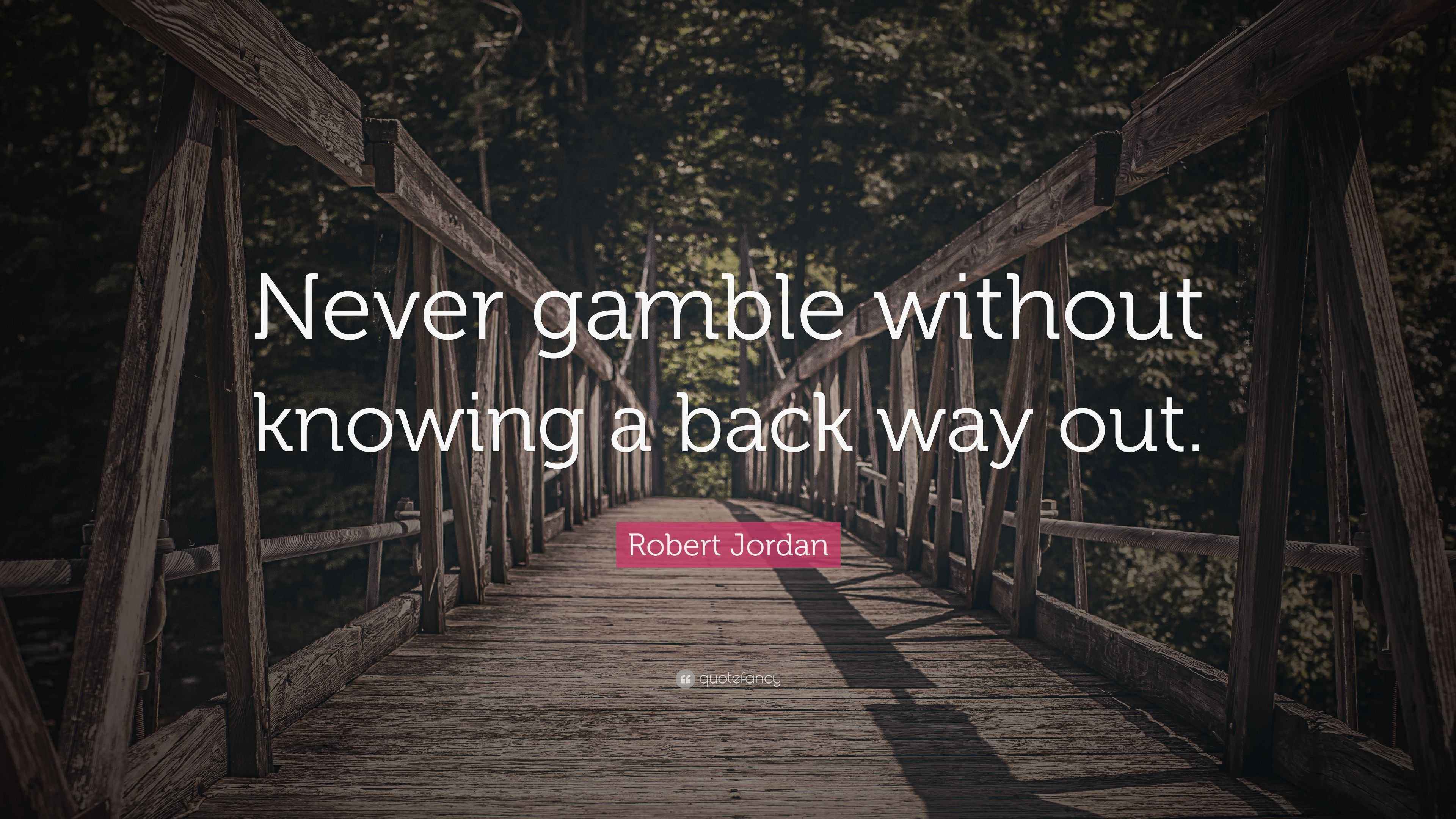 Robert Jordan Quote: “Never gamble without knowing a back way out.”