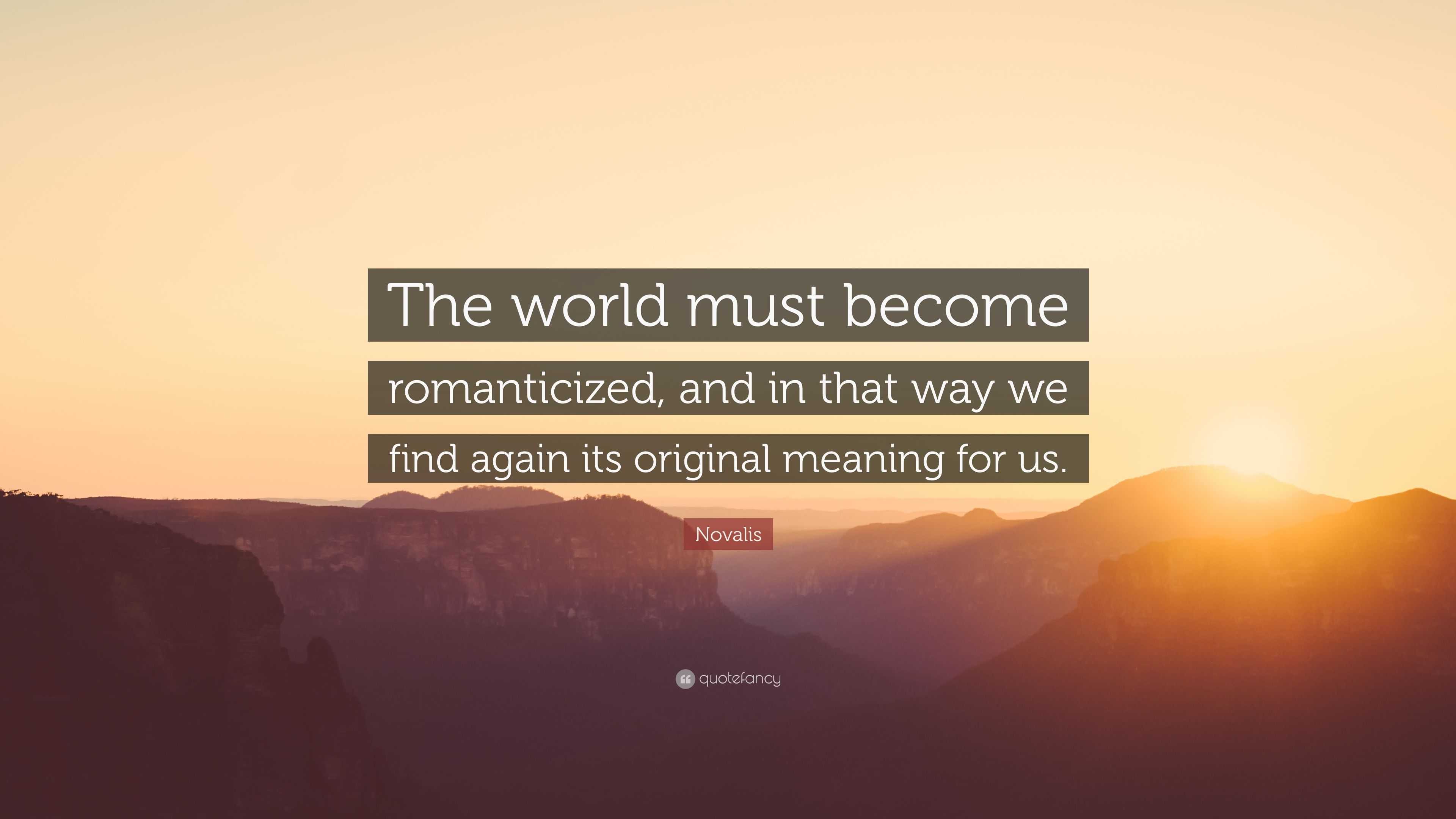 Novalis Quote: “The world must become romanticized, and in that way we ...